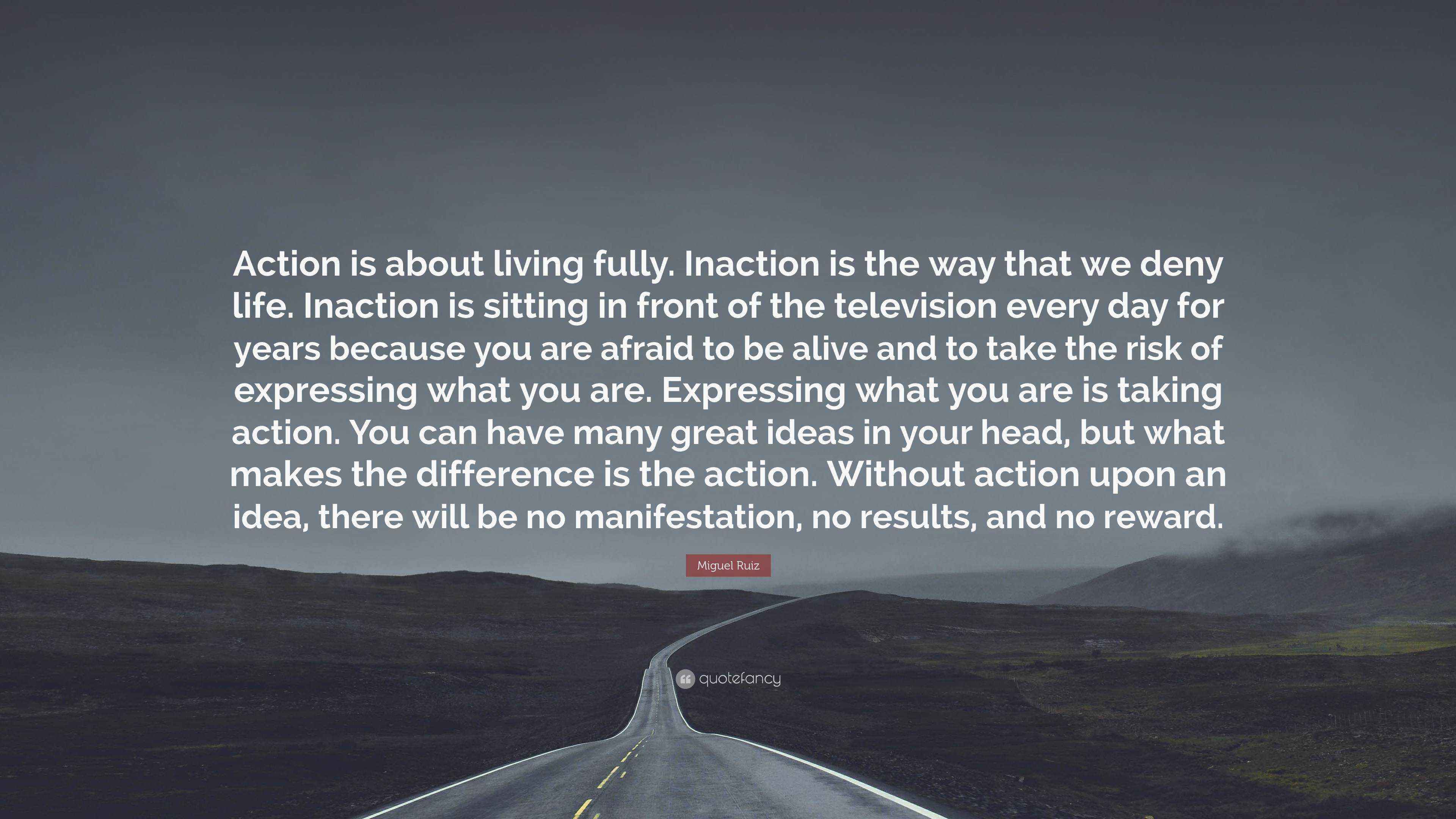 Miguel Ruiz Quote: “Action is about living fully. Inaction is the way ...