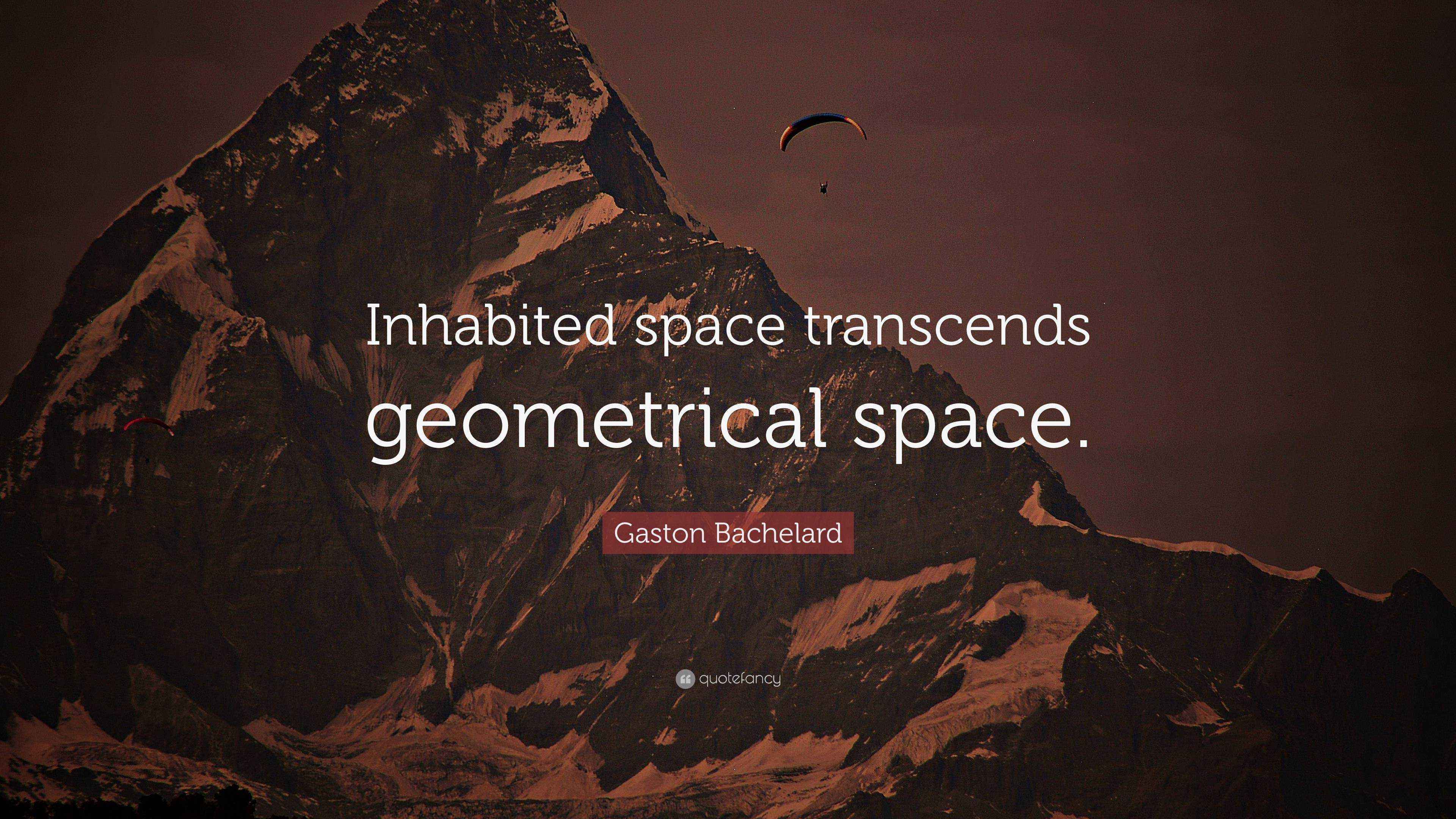 Gaston Bachelard Quote: “Inhabited space transcends geometrical space.”