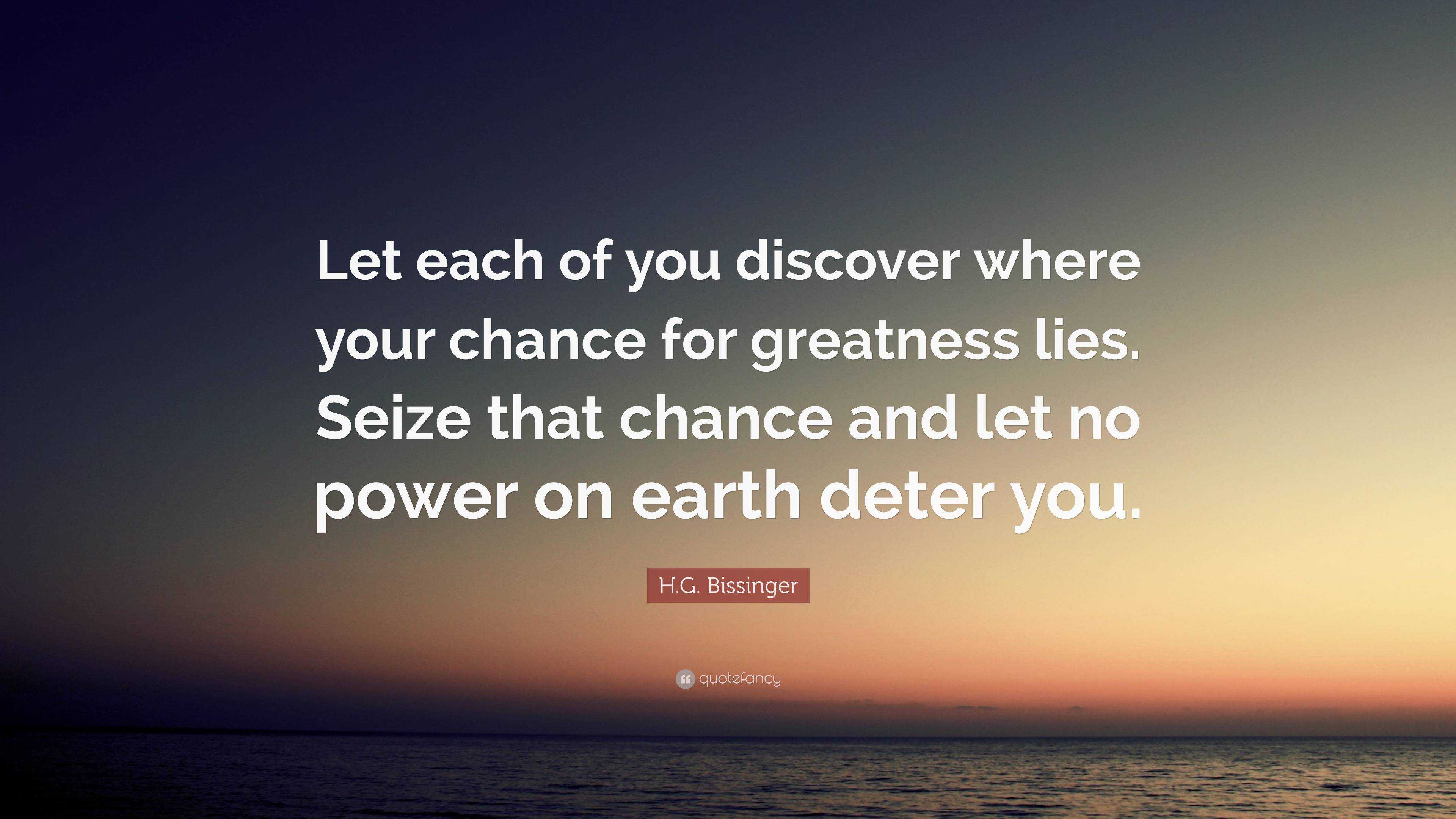 H.G. Bissinger Quote: “Let each of you discover where your chance for ...