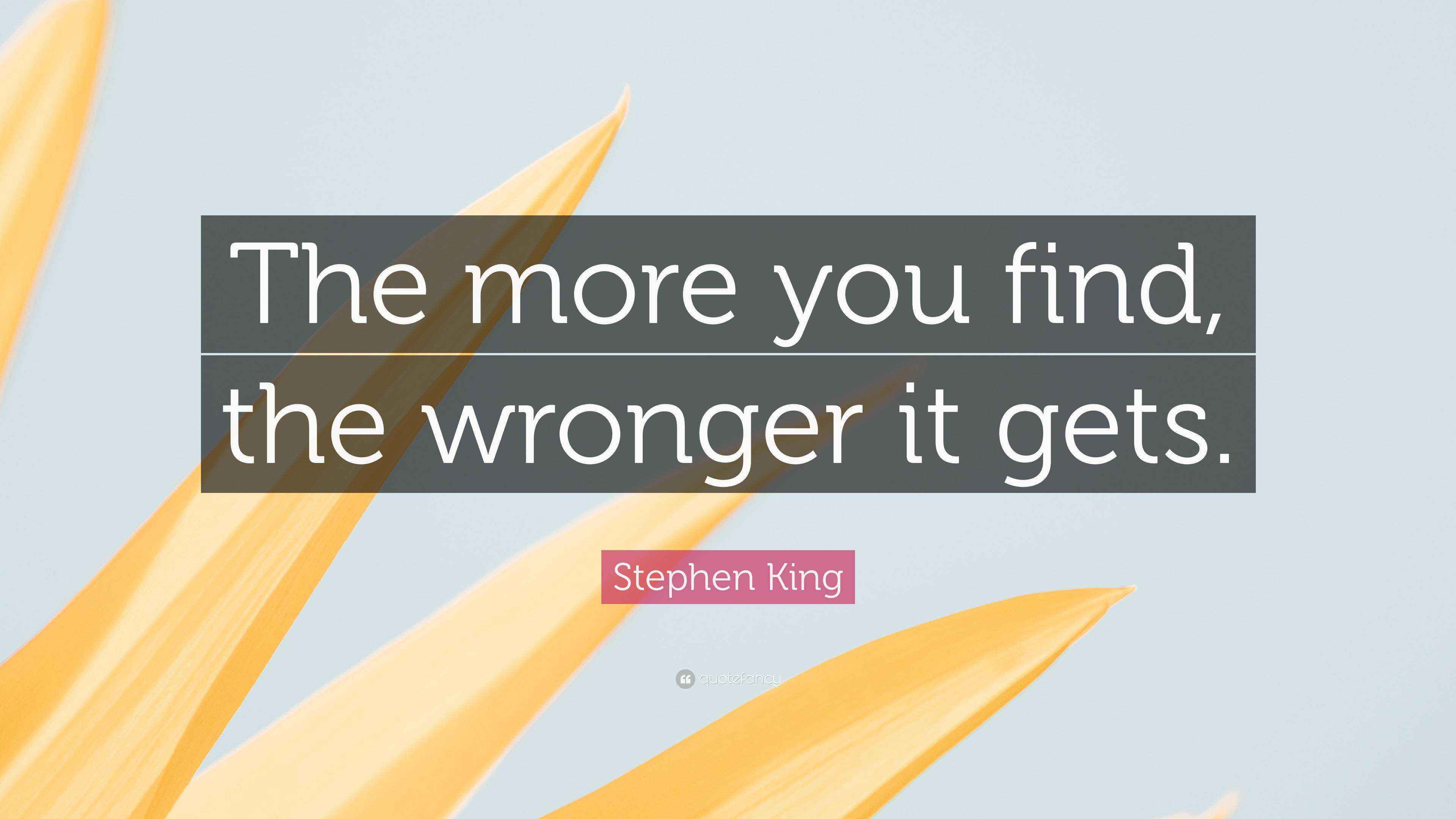 Stephen King Quote: “The more you find, the wronger it gets.”