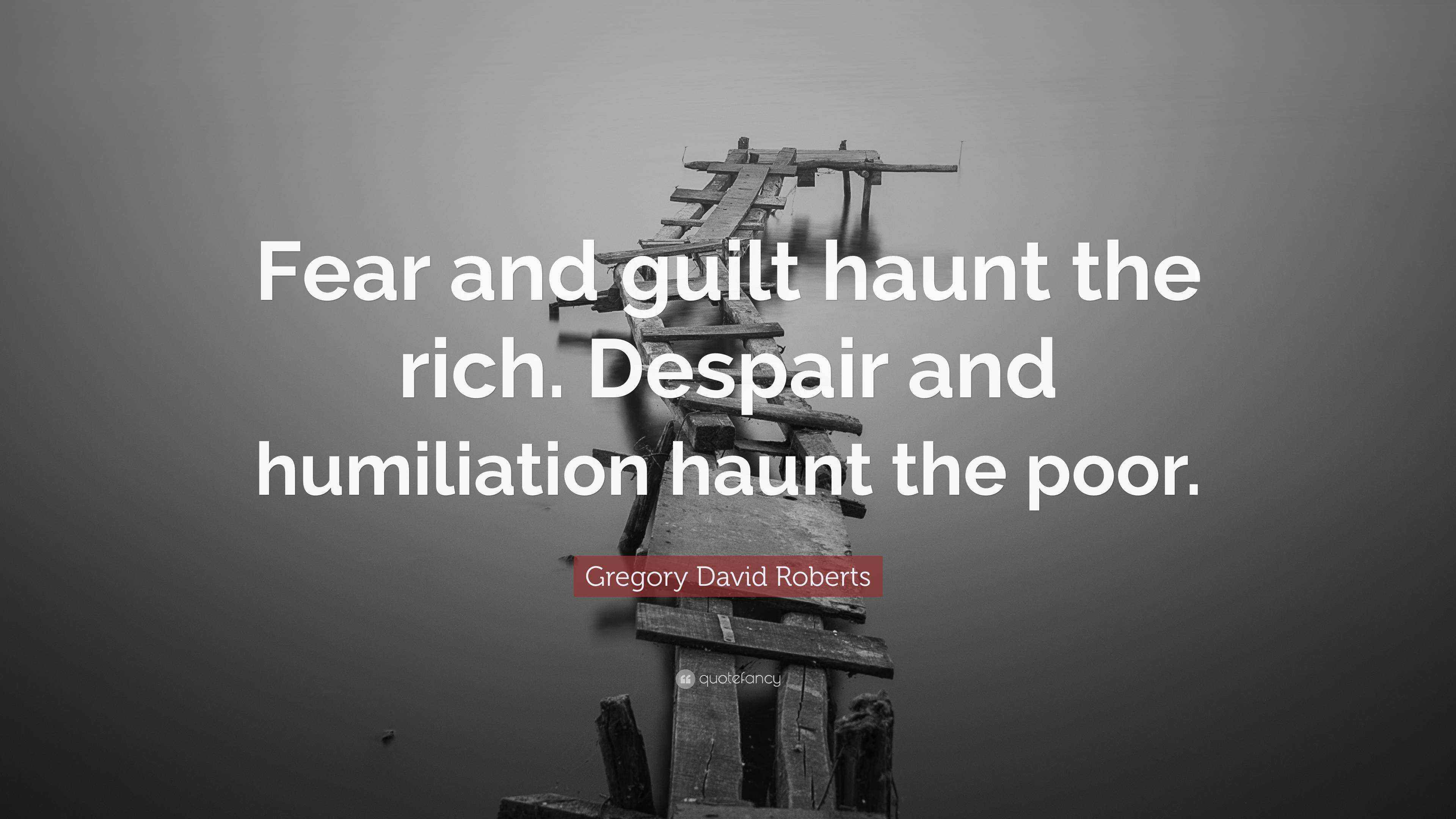 Gregory David Roberts Quote: “Fear and guilt haunt the rich. Despair ...