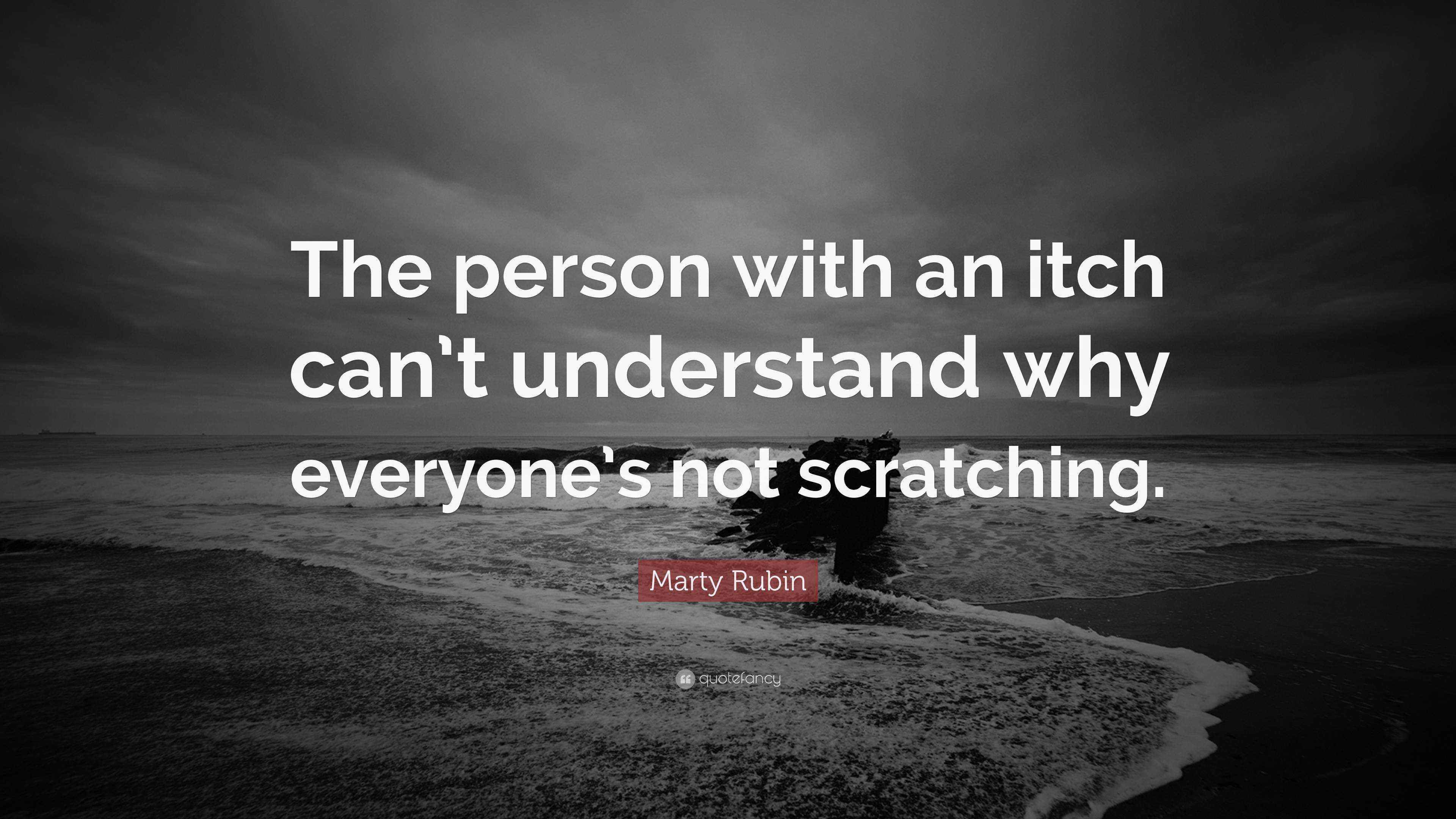 Marty Rubin Quote: “The person with an itch can’t understand why ...