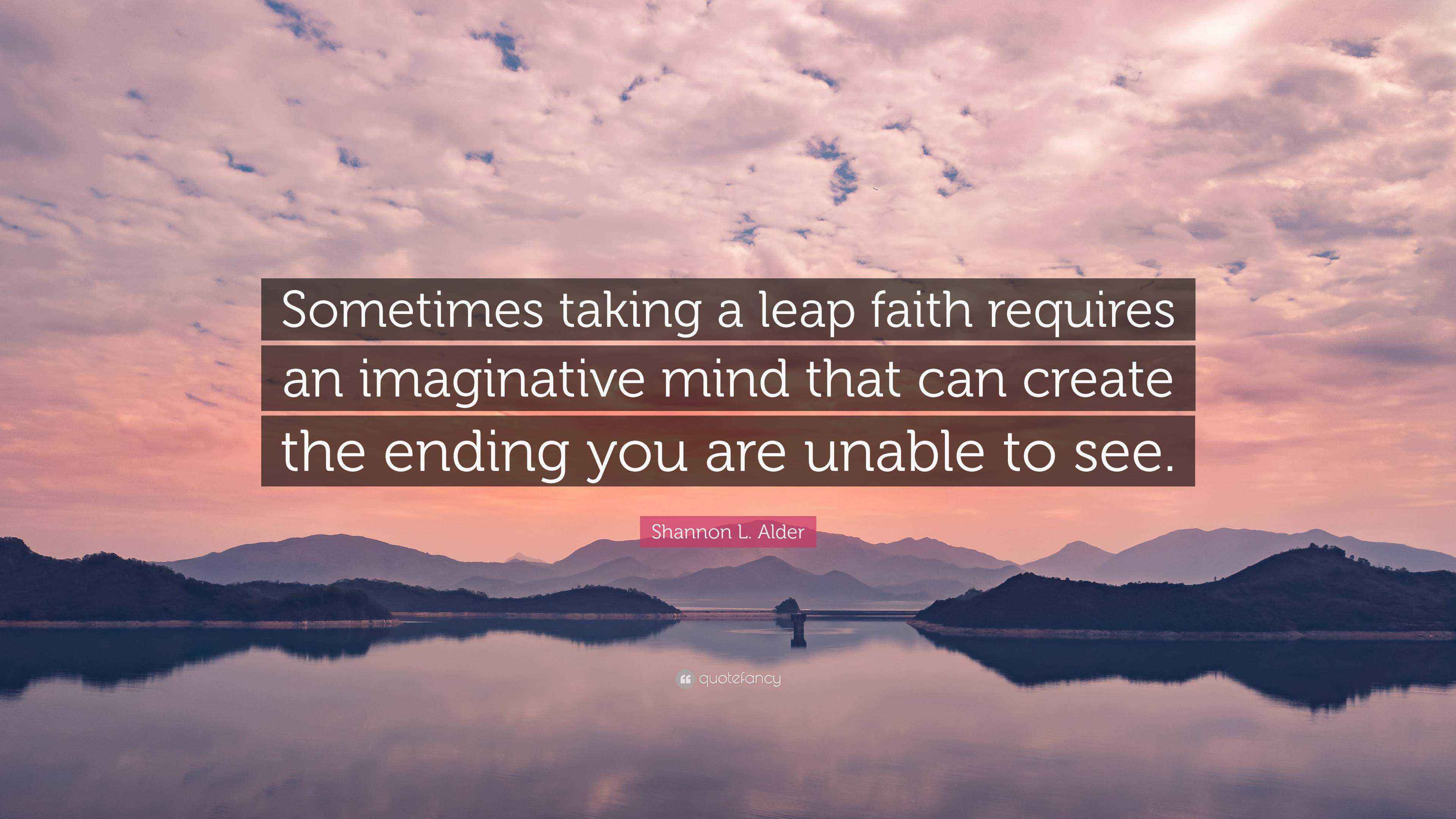 Shannon L. Alder Quote: “Sometimes taking a leap faith requires an ...
