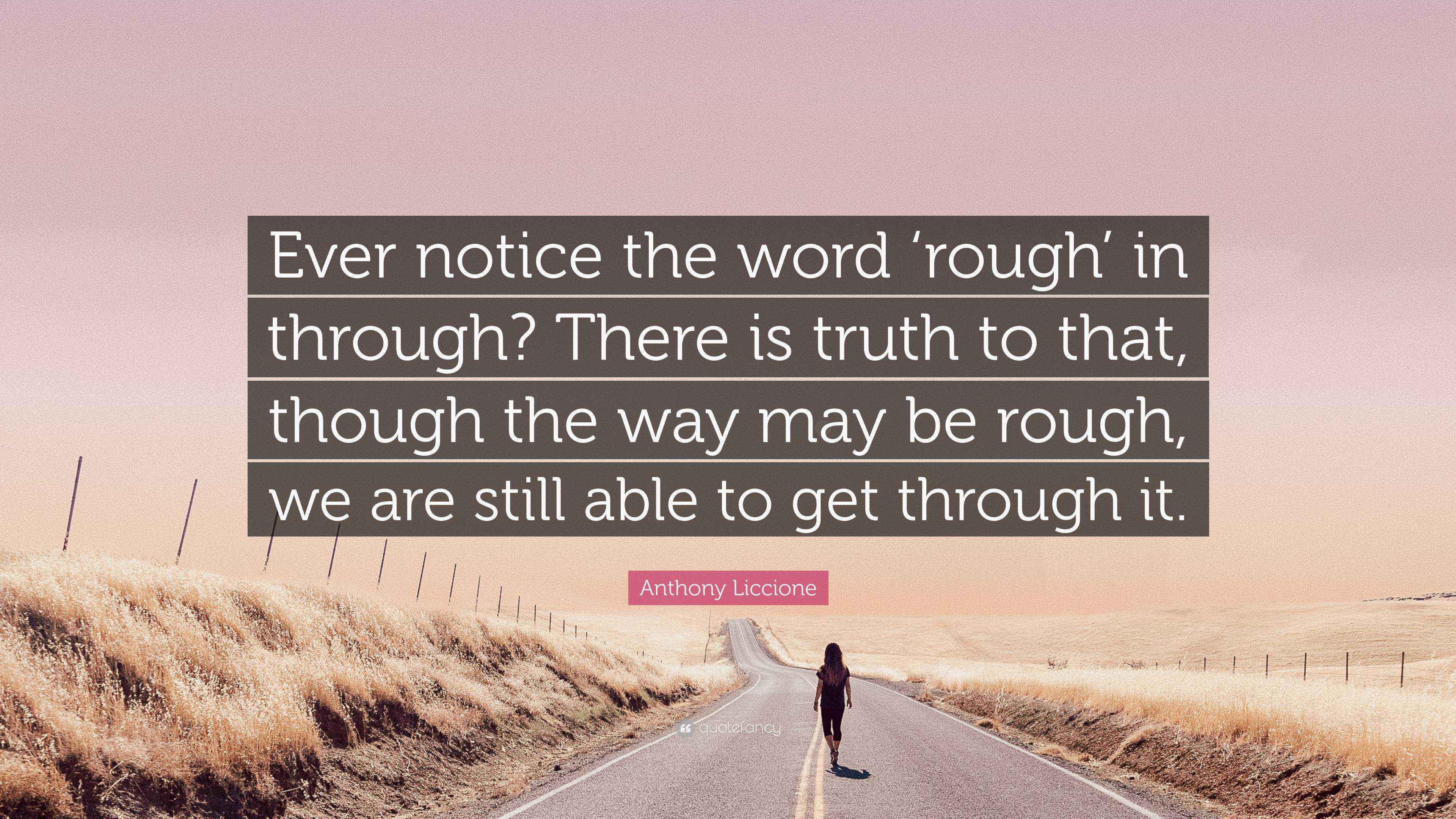 Anthony Liccione Quote: “Ever notice the word ‘rough’ in through? There ...