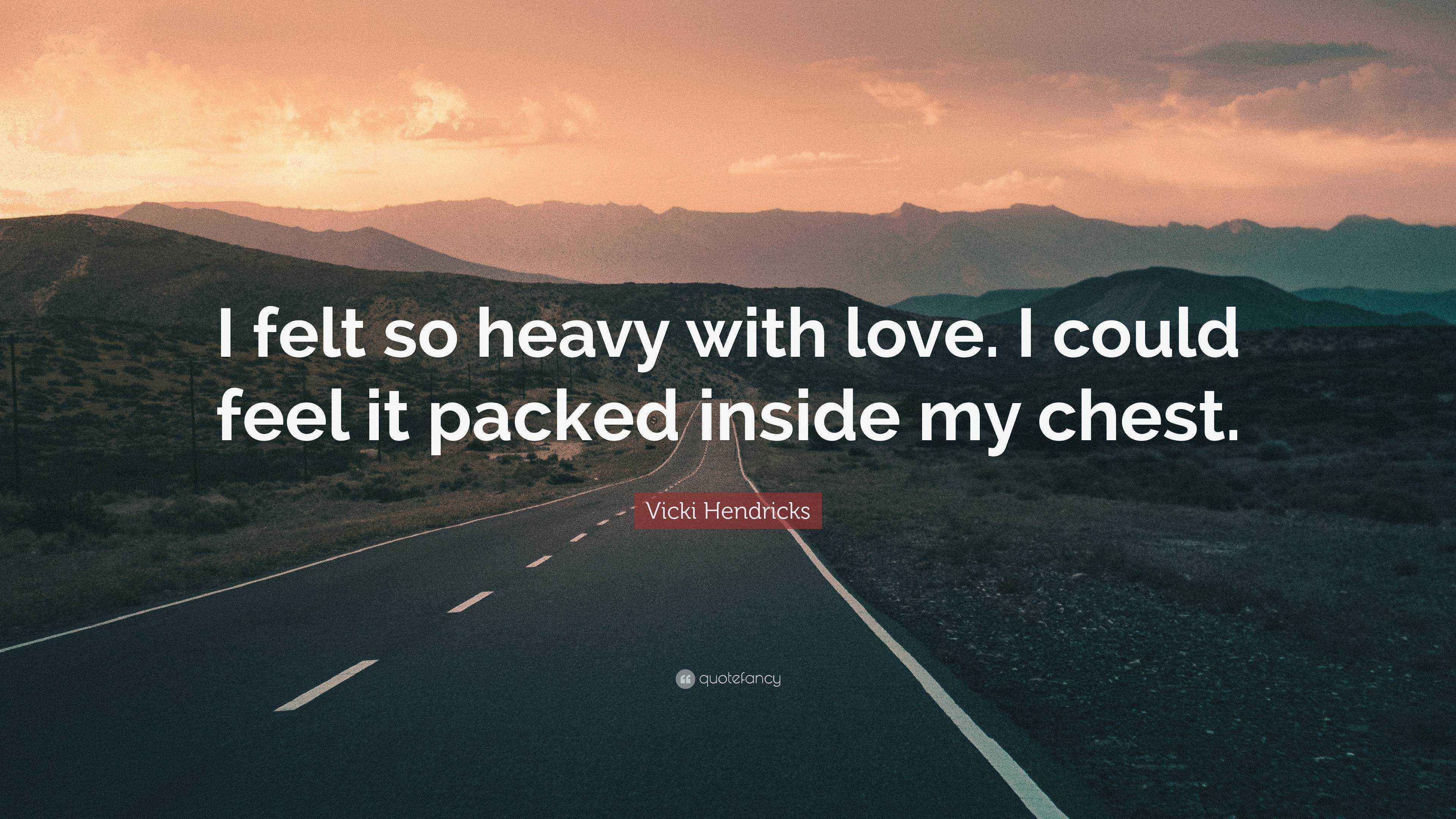 Vicki Hendricks Quote: “I felt so heavy with love. I could feel it ...