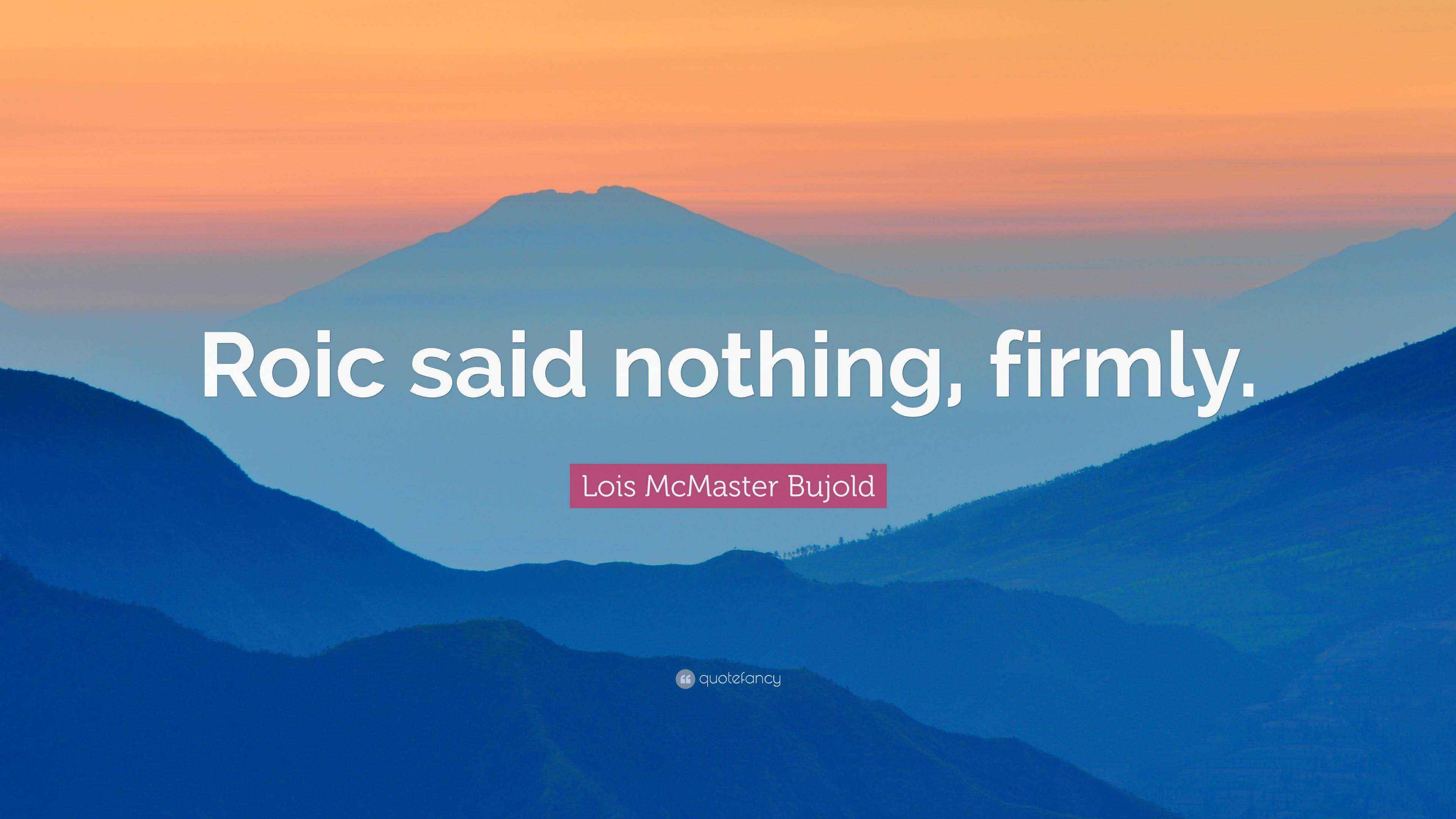 Lois McMaster Bujold Quote: “Roic said nothing, firmly.”