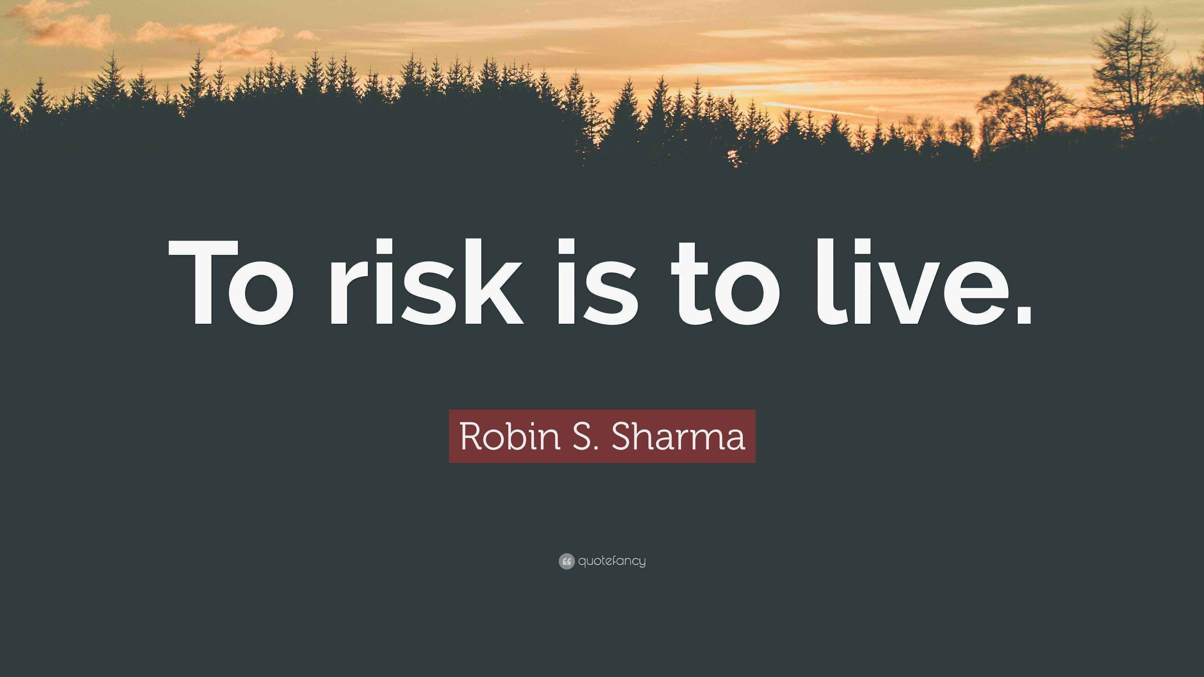 Robin S. Sharma Quote: “To risk is to live.”