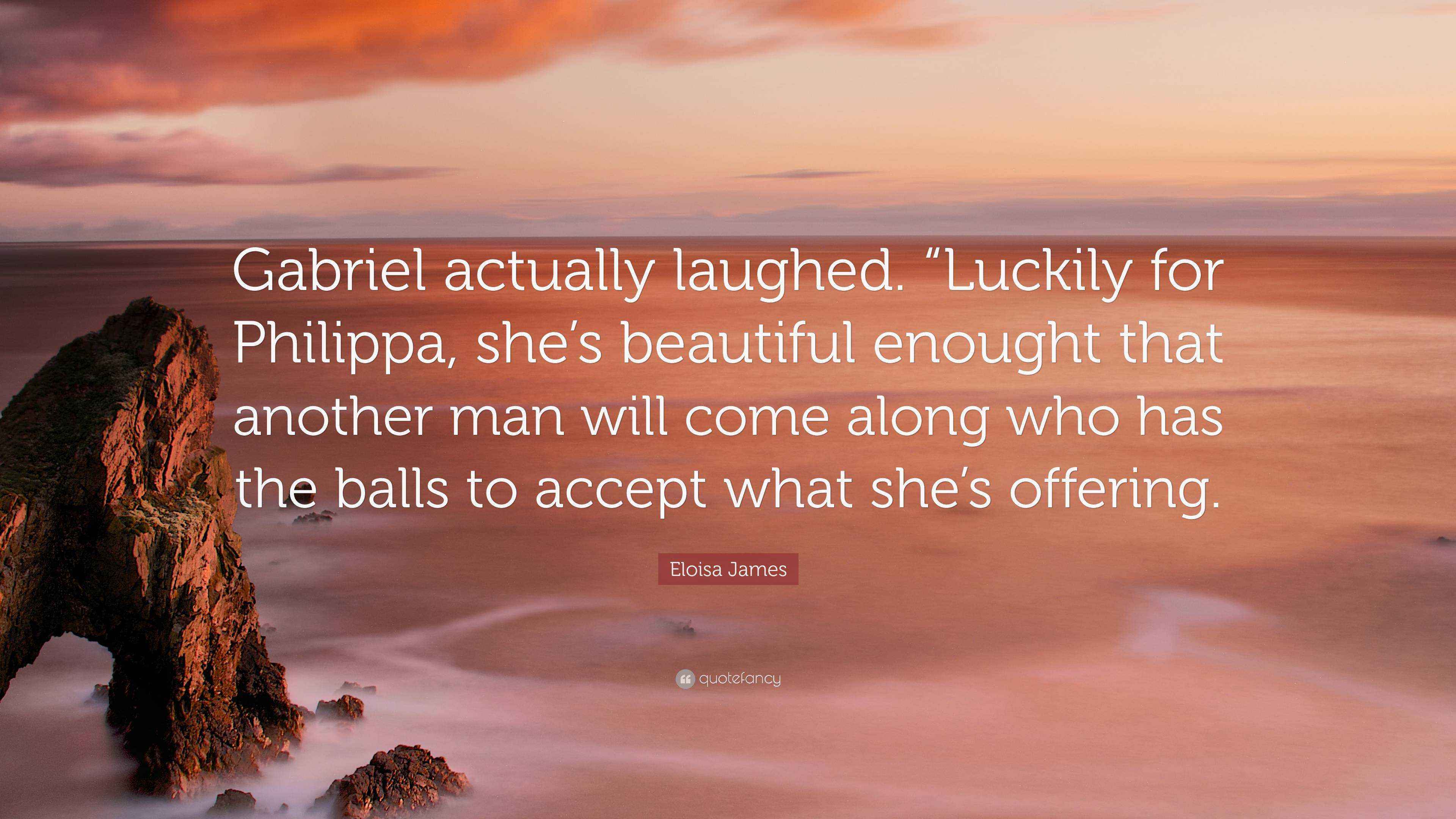 Eloisa James Quote: “Gabriel actually laughed. “Luckily for Philippa ...