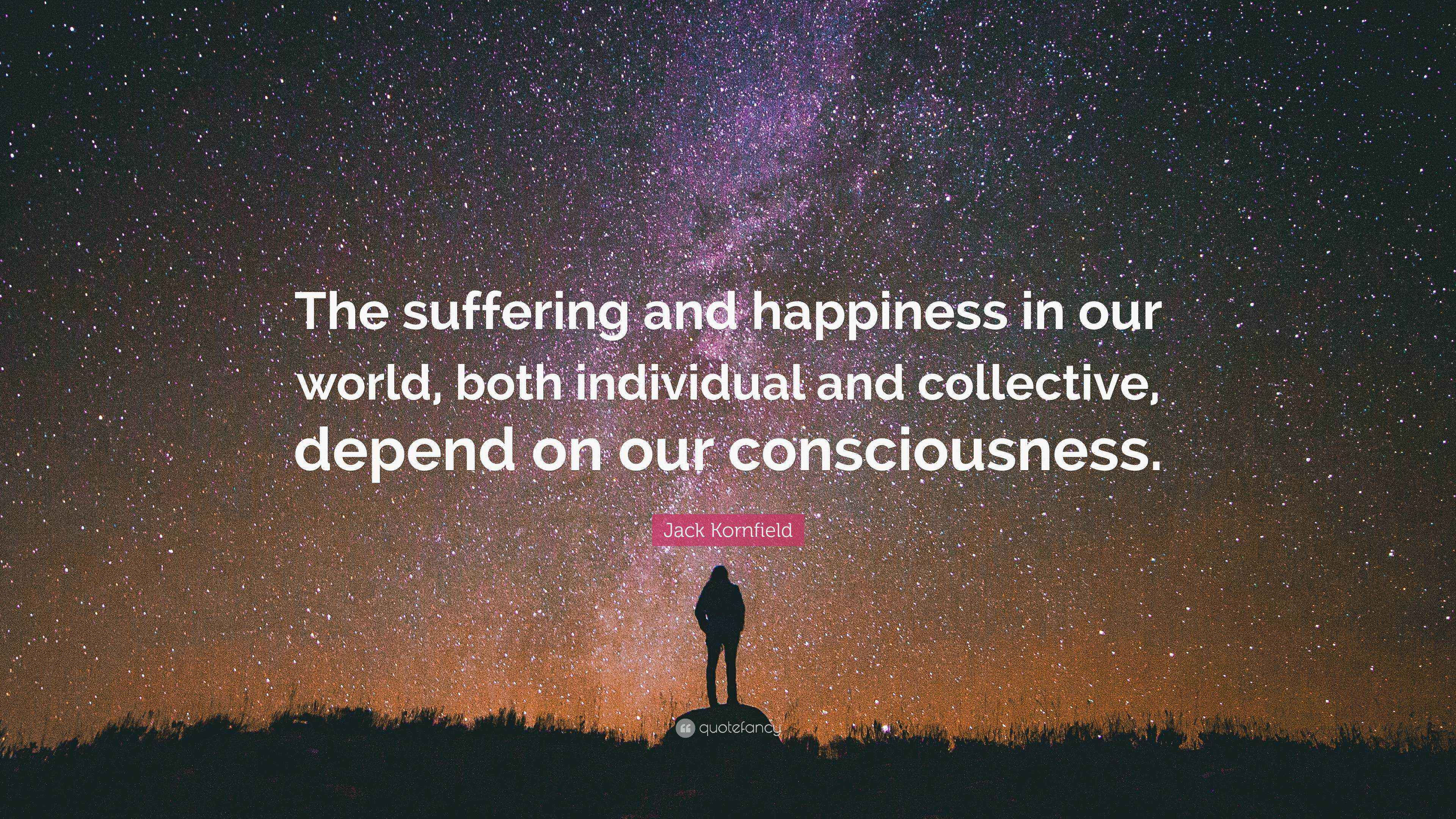 Jack Kornfield Quote: “The suffering and happiness in our world, both ...