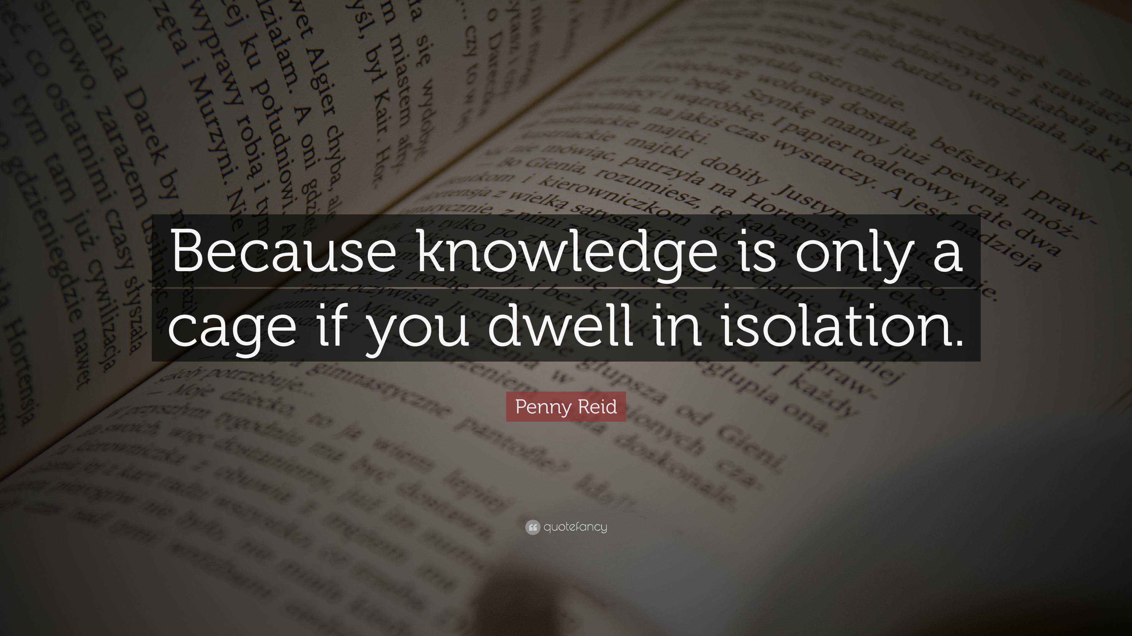 Penny Reid Quote: “Because knowledge is only a cage if you dwell in ...