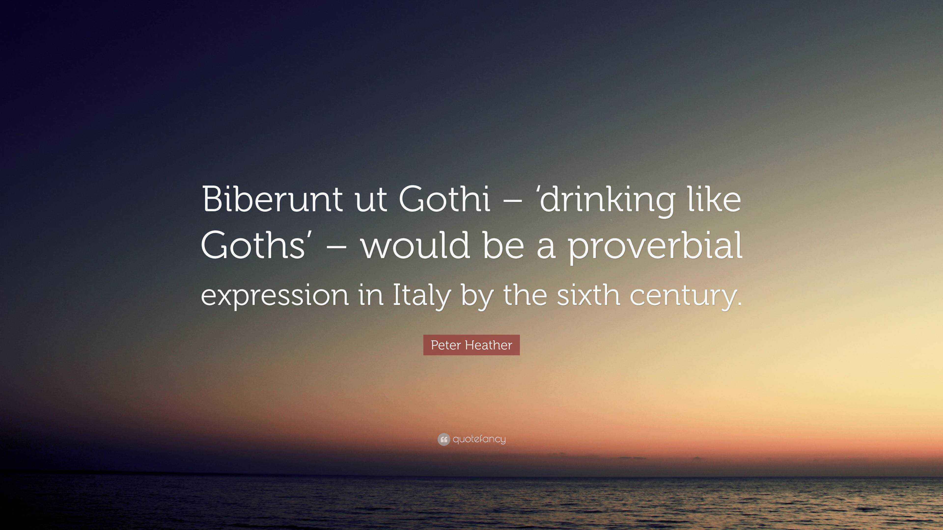 Peter Heather Quote: “Biberunt ut Gothi – ‘drinking like Goths’ – would ...
