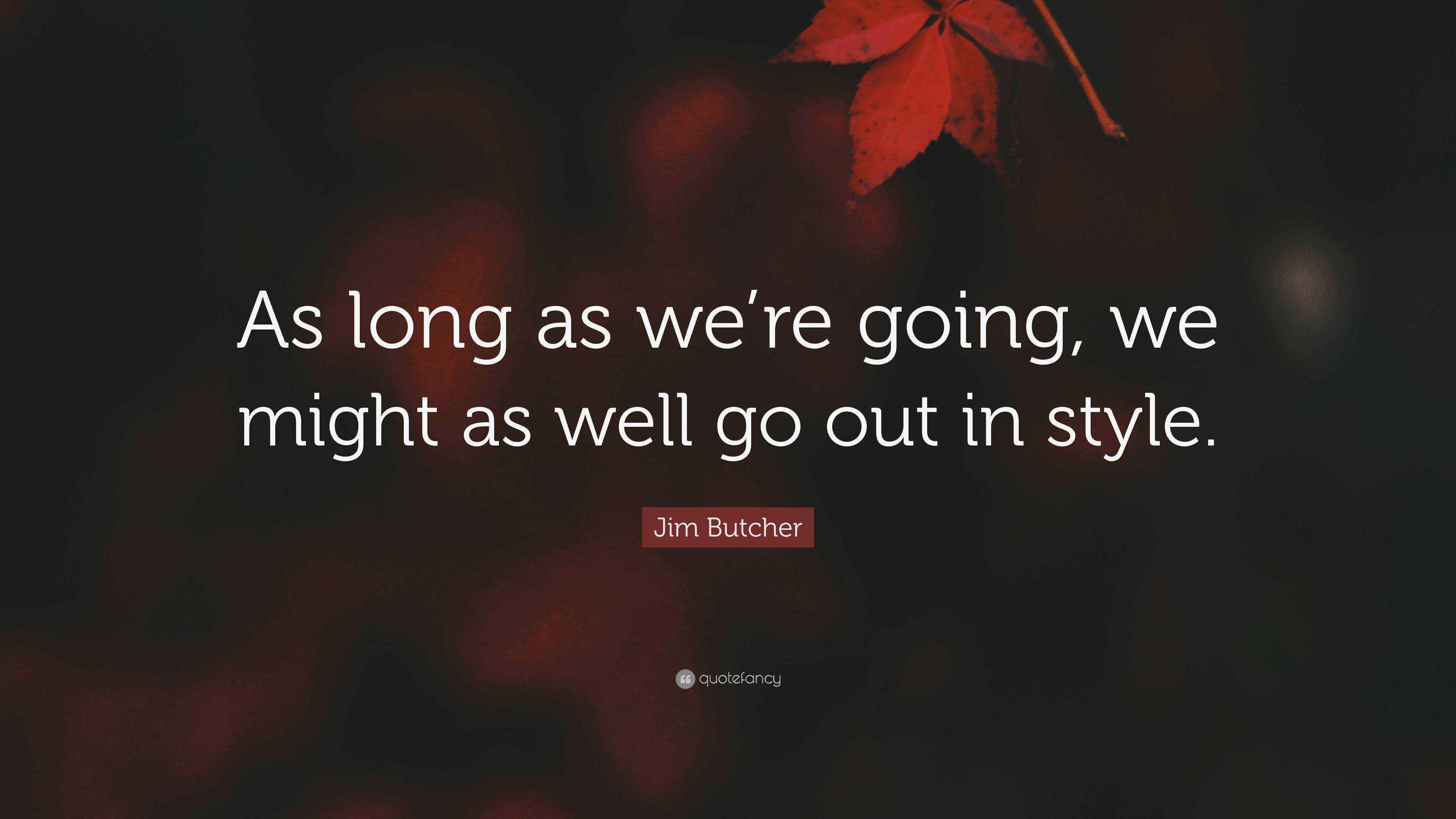 Jim Butcher Quote: “As long as we’re going, we might as well go out in ...