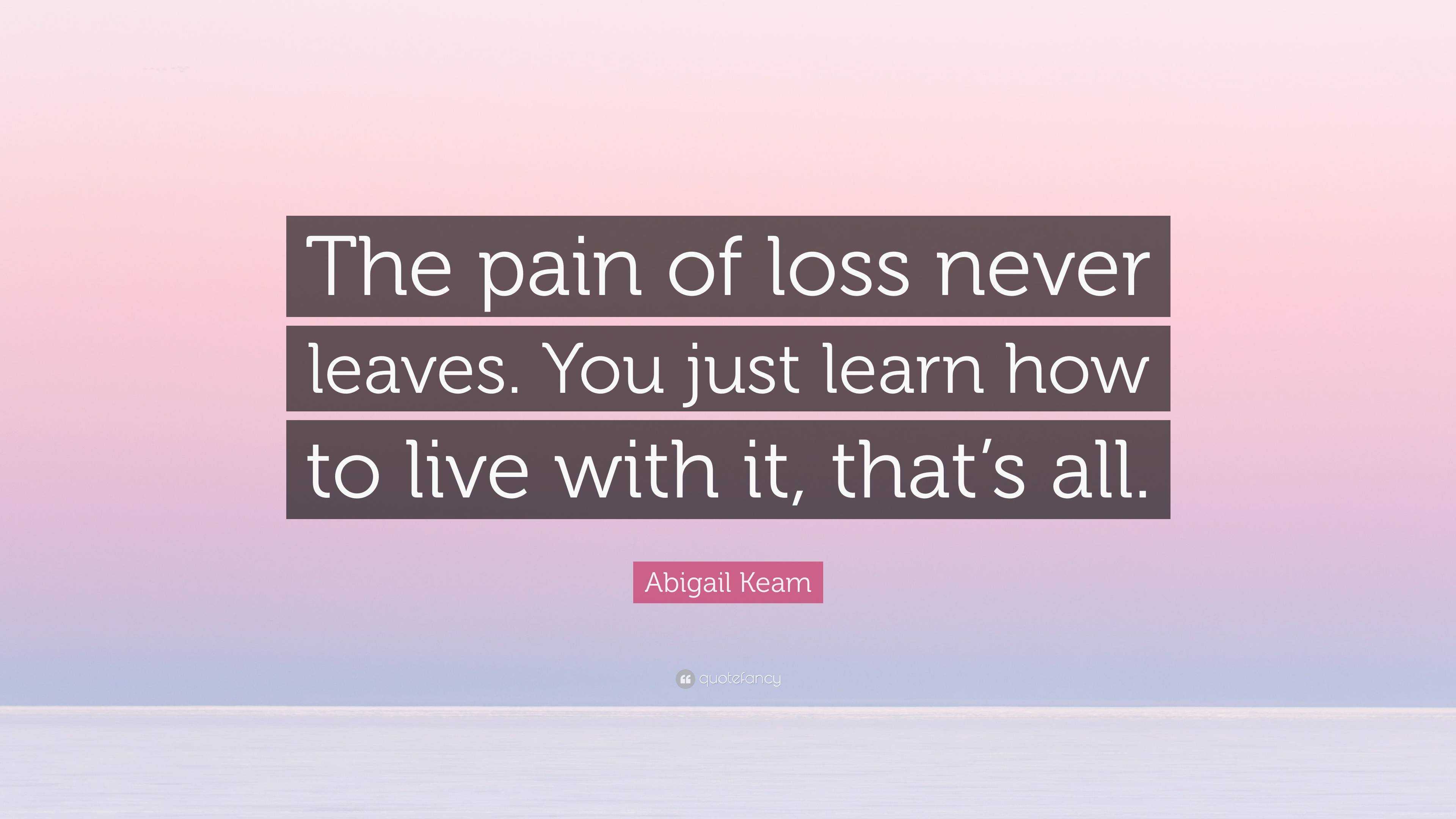 Abigail Keam Quote: “The pain of loss never leaves. You just learn how ...