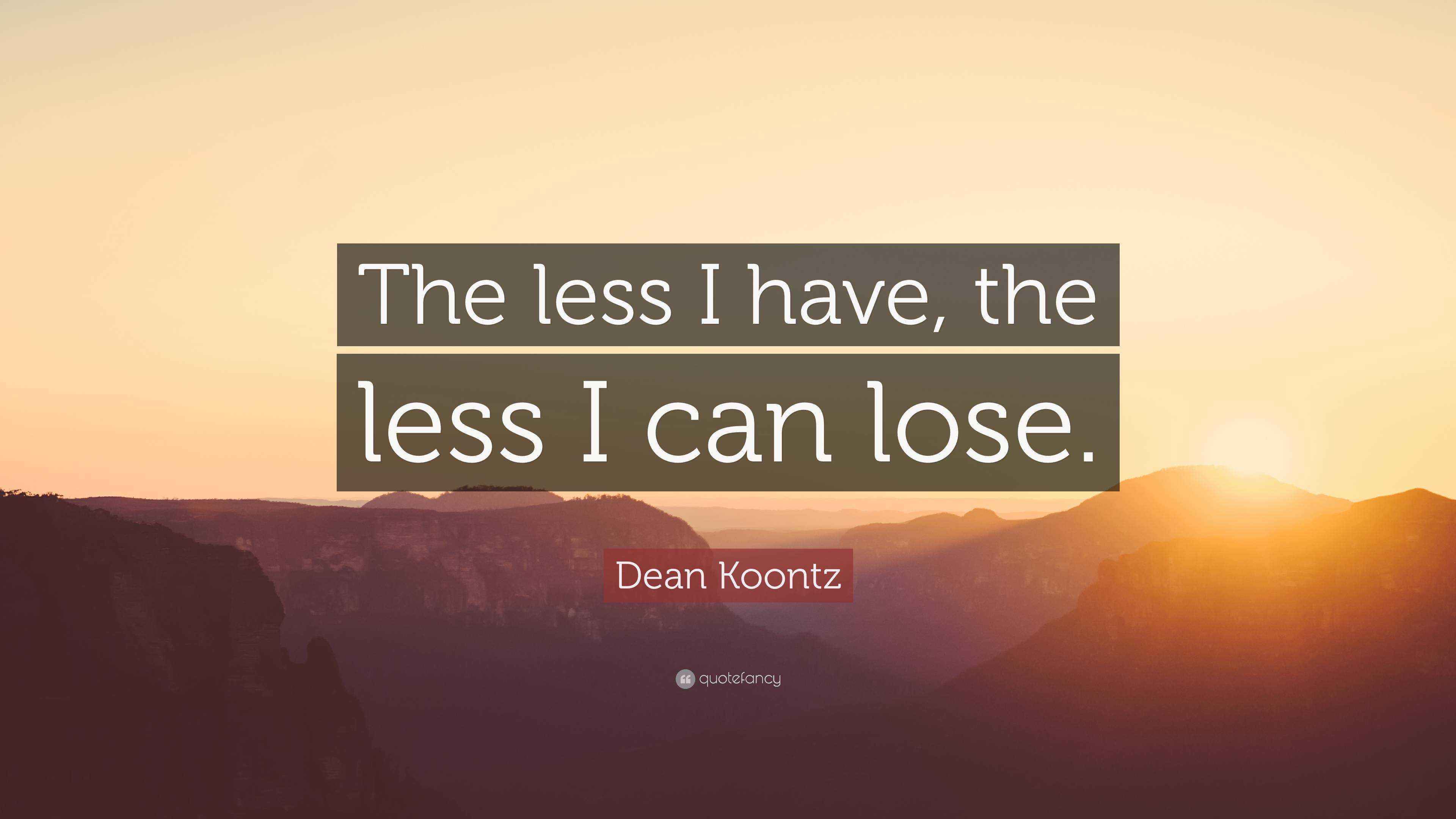 Dean Koontz Quote: “The less I have, the less I can lose.”