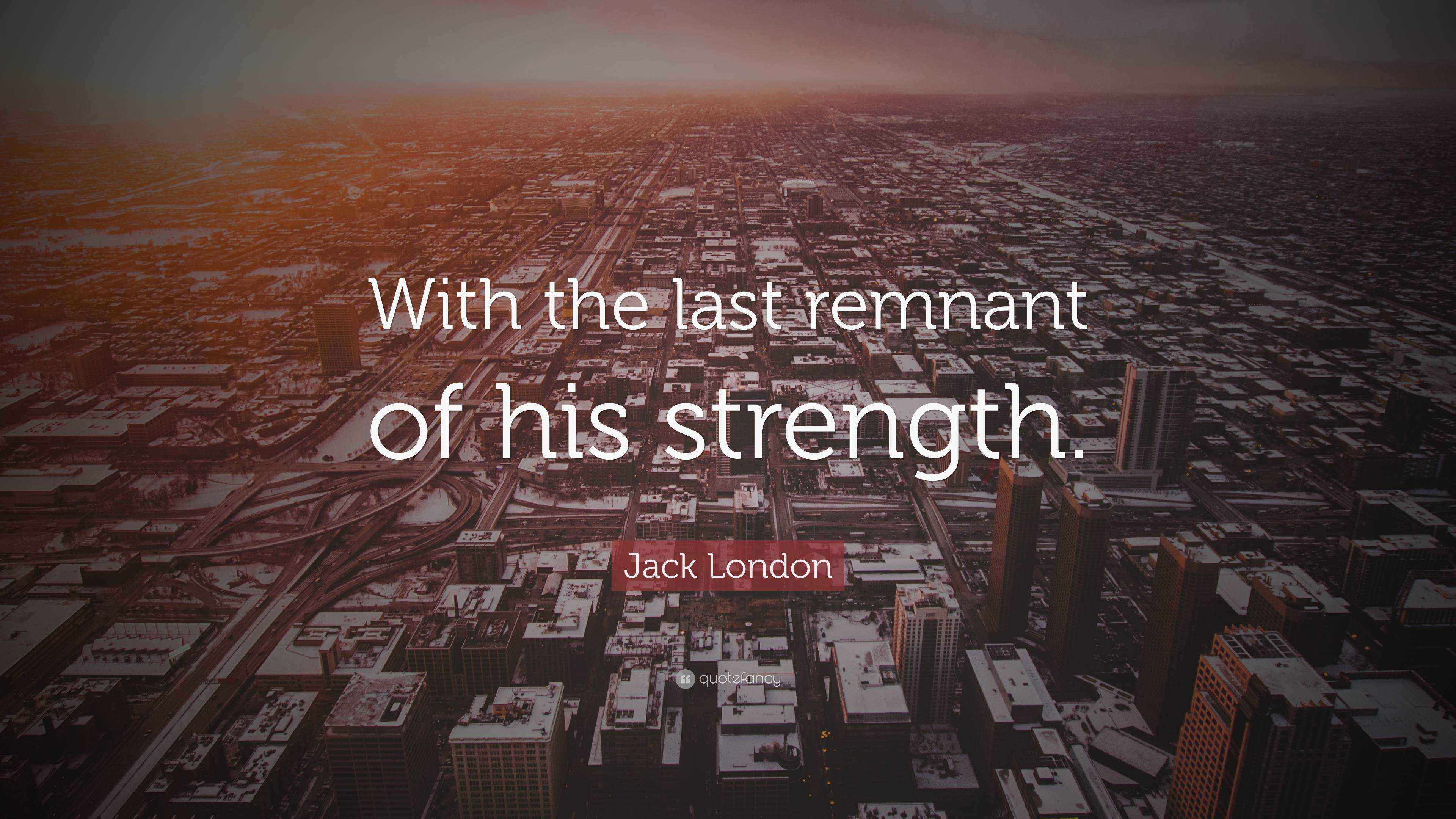 Jack London Quote: “With the last remnant of his strength.”