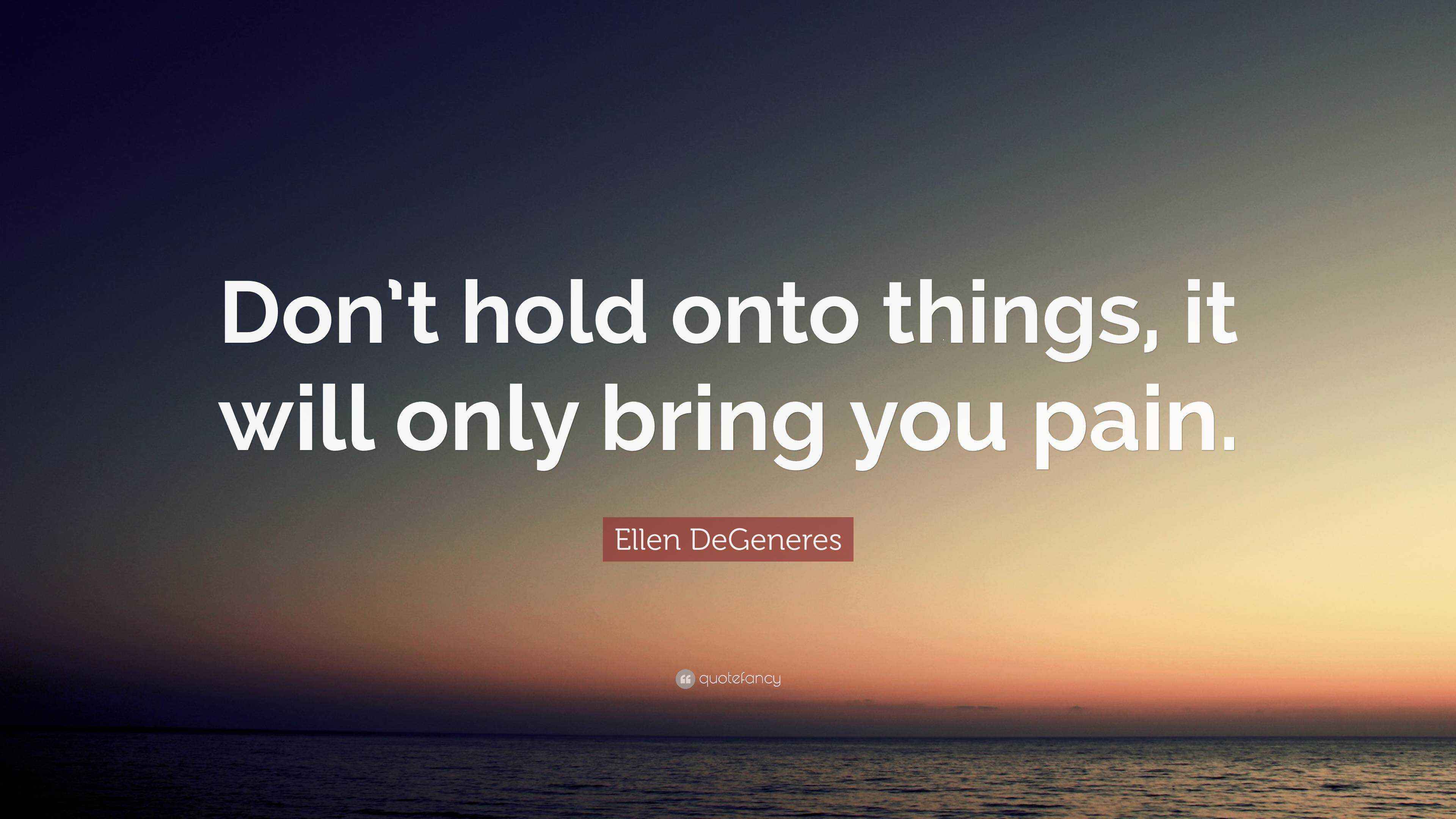 Ellen DeGeneres Quote: “Don’t hold onto things, it will only bring you ...