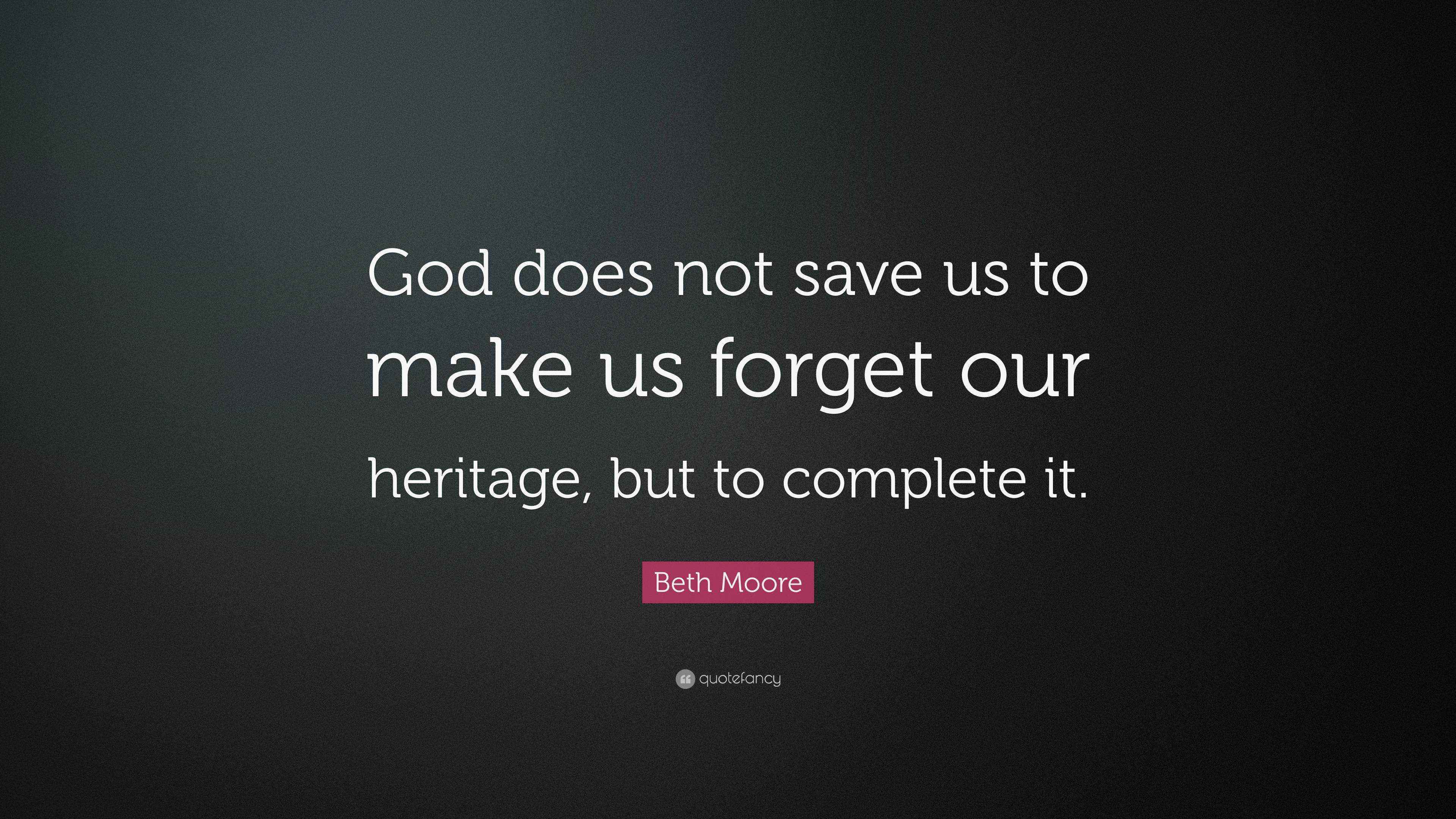 Beth Moore Quote: “God does not save us to make us forget our heritage ...