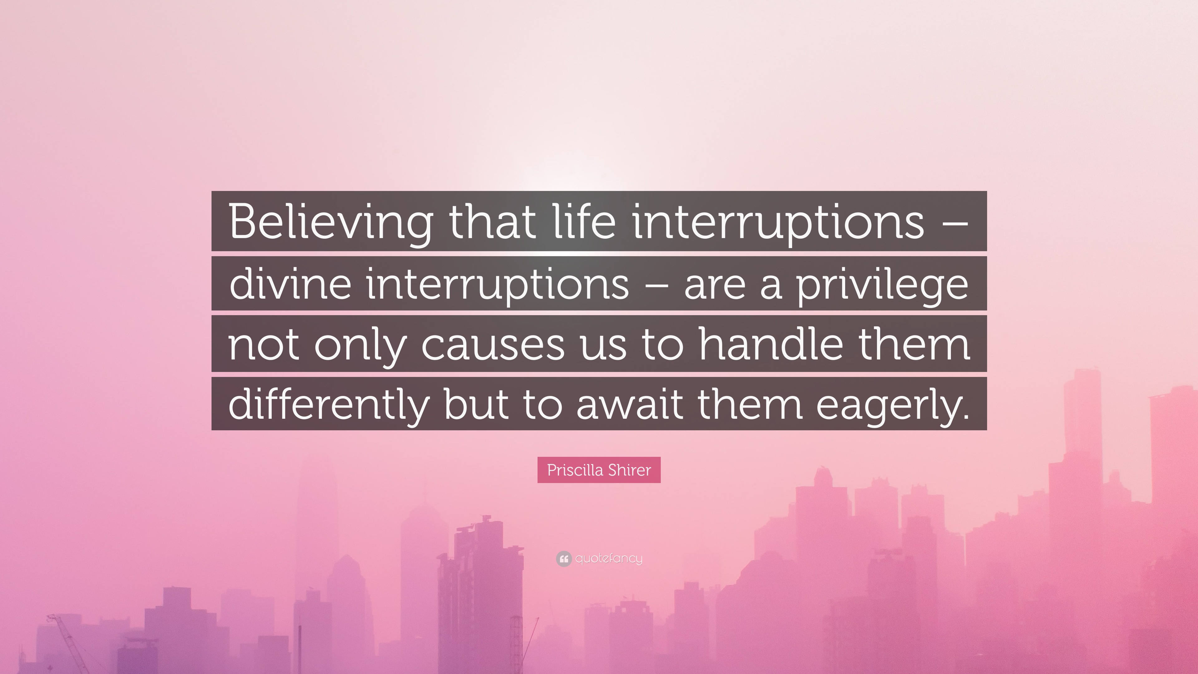 Priscilla Shirer Quote: “Believing that life interruptions – divine ...