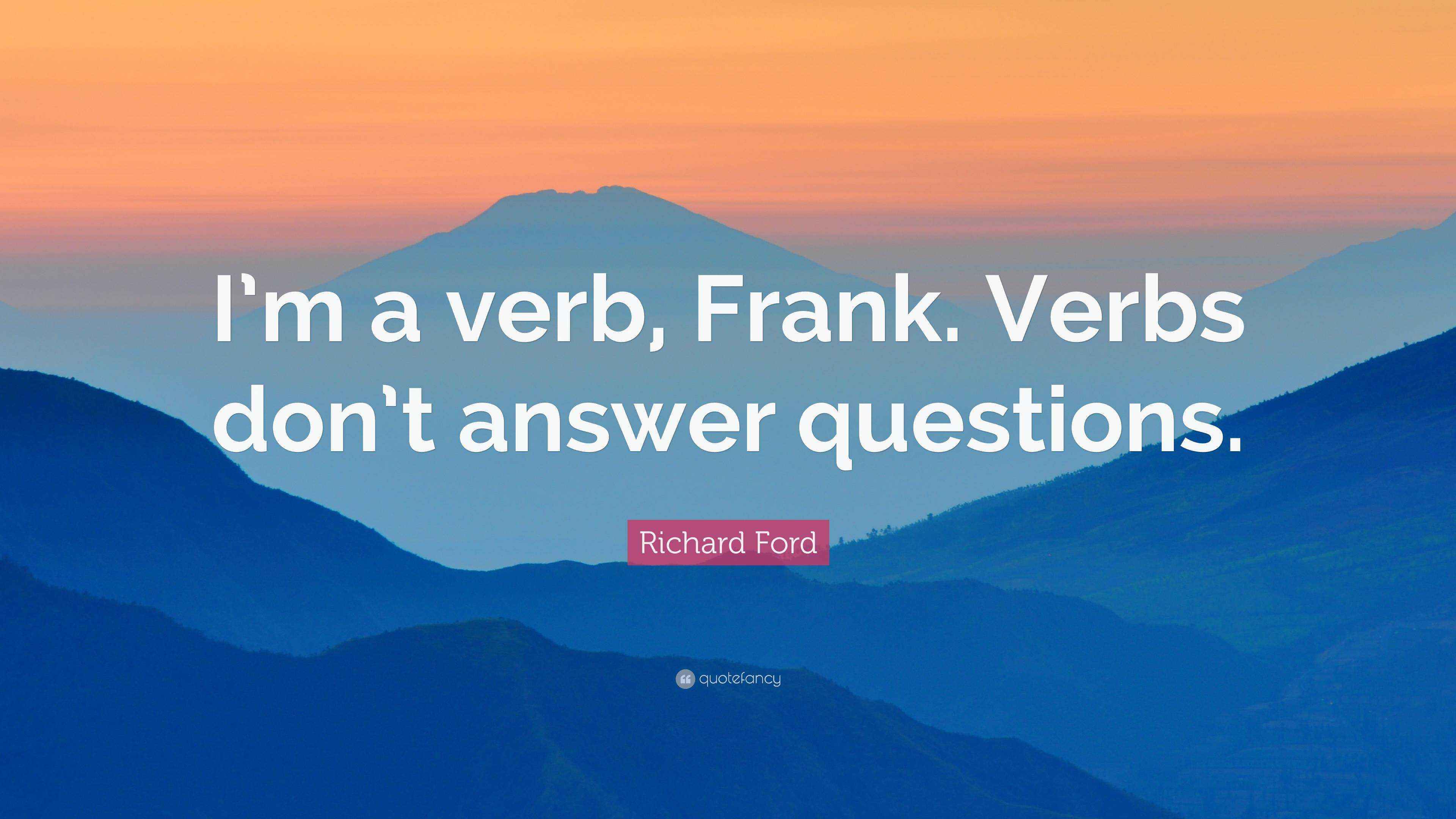 Richard Ford Quote: “I’m a verb, Frank. Verbs don’t answer questions.”