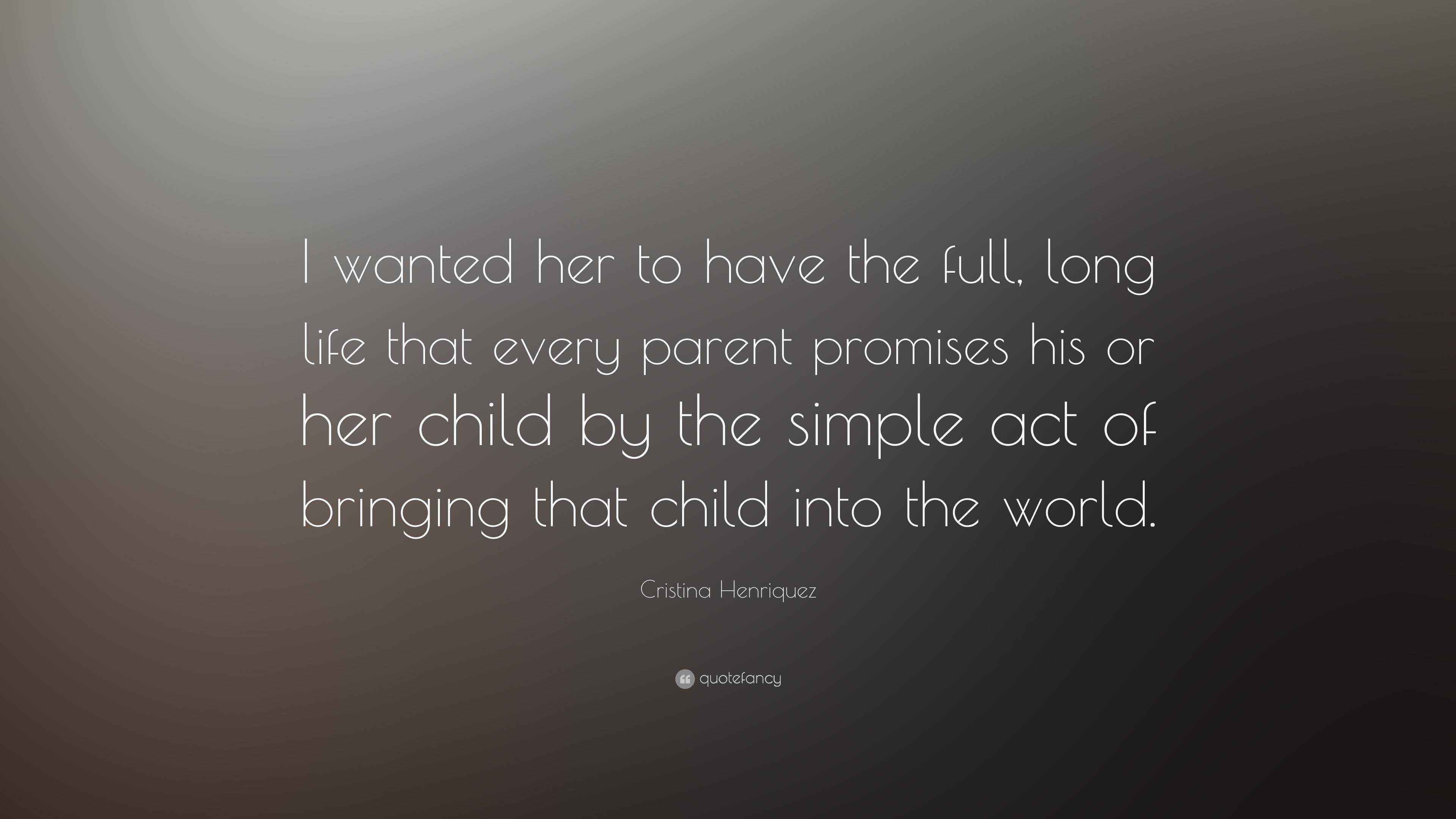 Cristina Henriquez Quote: “I wanted her to have the full, long life ...