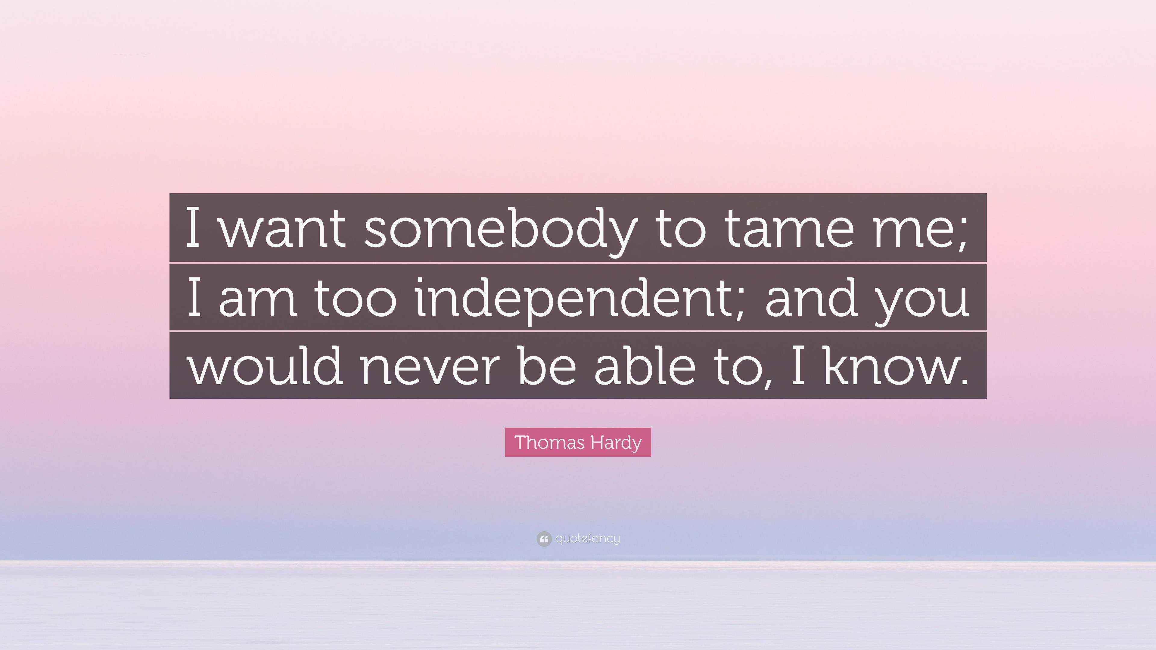 Thomas Hardy Quote: “I want somebody to tame me; I am too independent ...