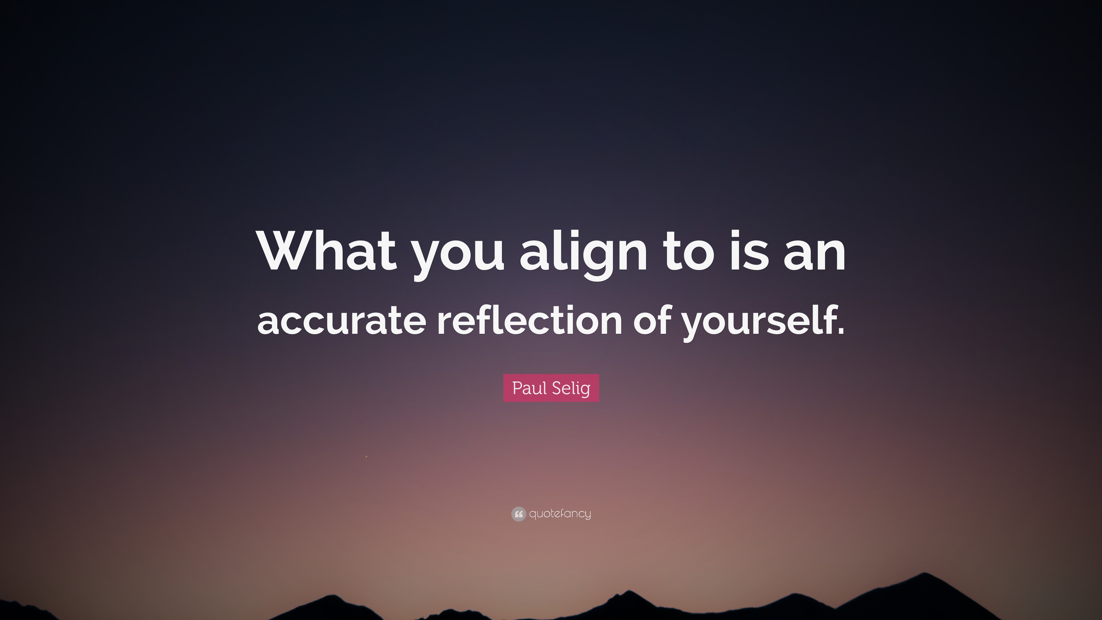 Paul Selig Quote: “What you align to is an accurate reflection of ...