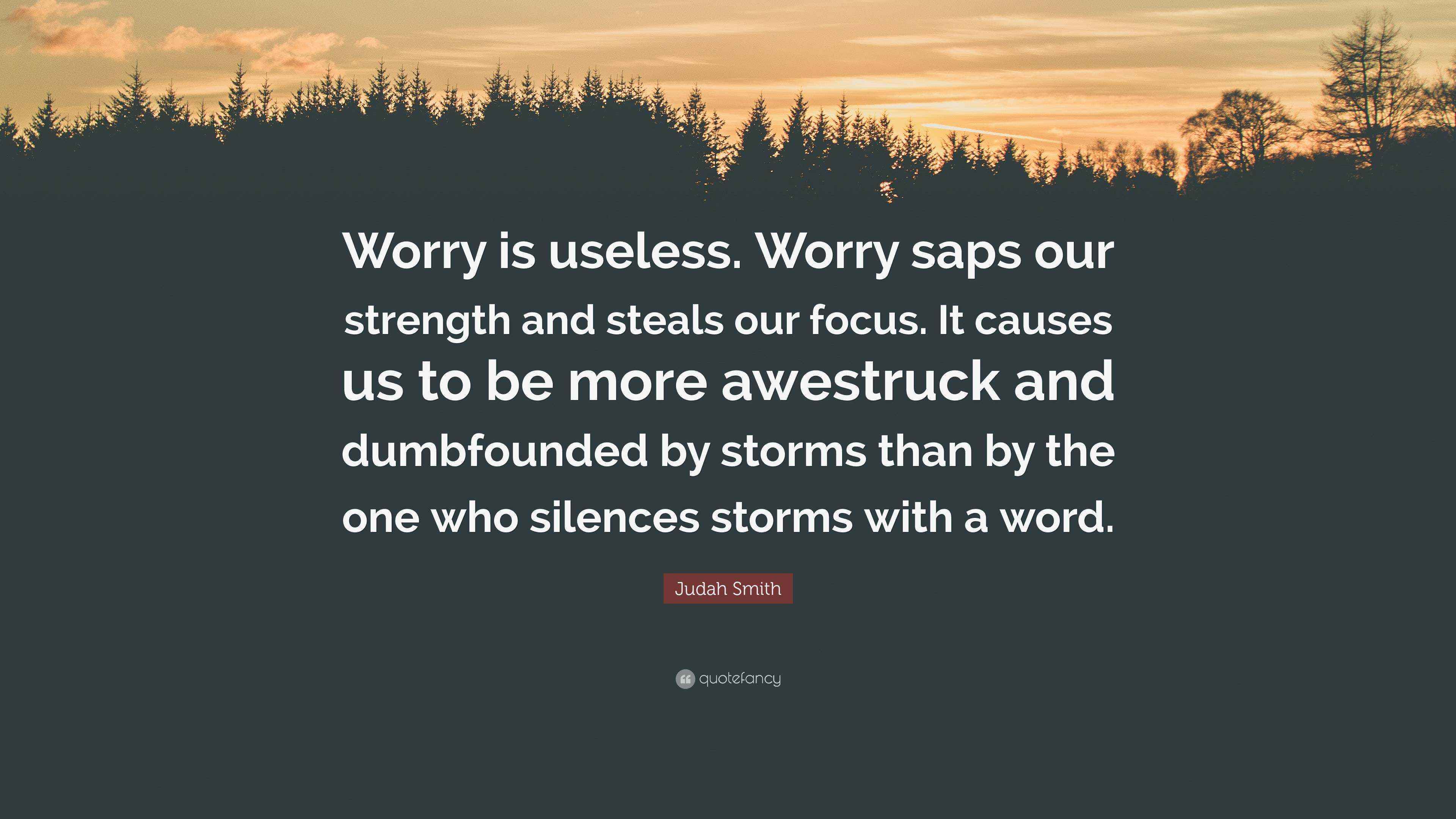 Judah Smith Quote: “Worry is useless. Worry saps our strength and ...