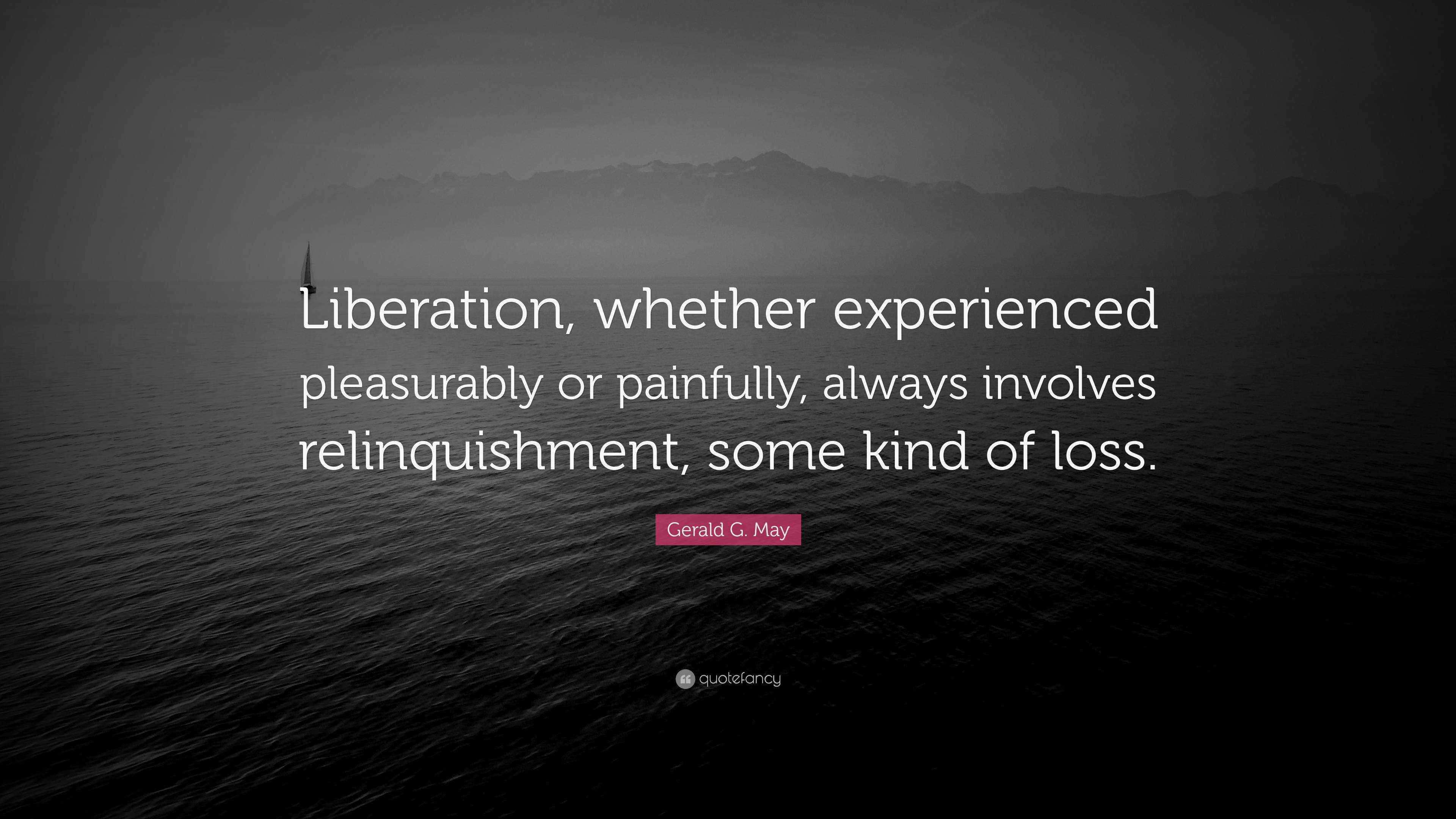 Gerald G. May Quote: “Liberation, whether experienced pleasurably or ...