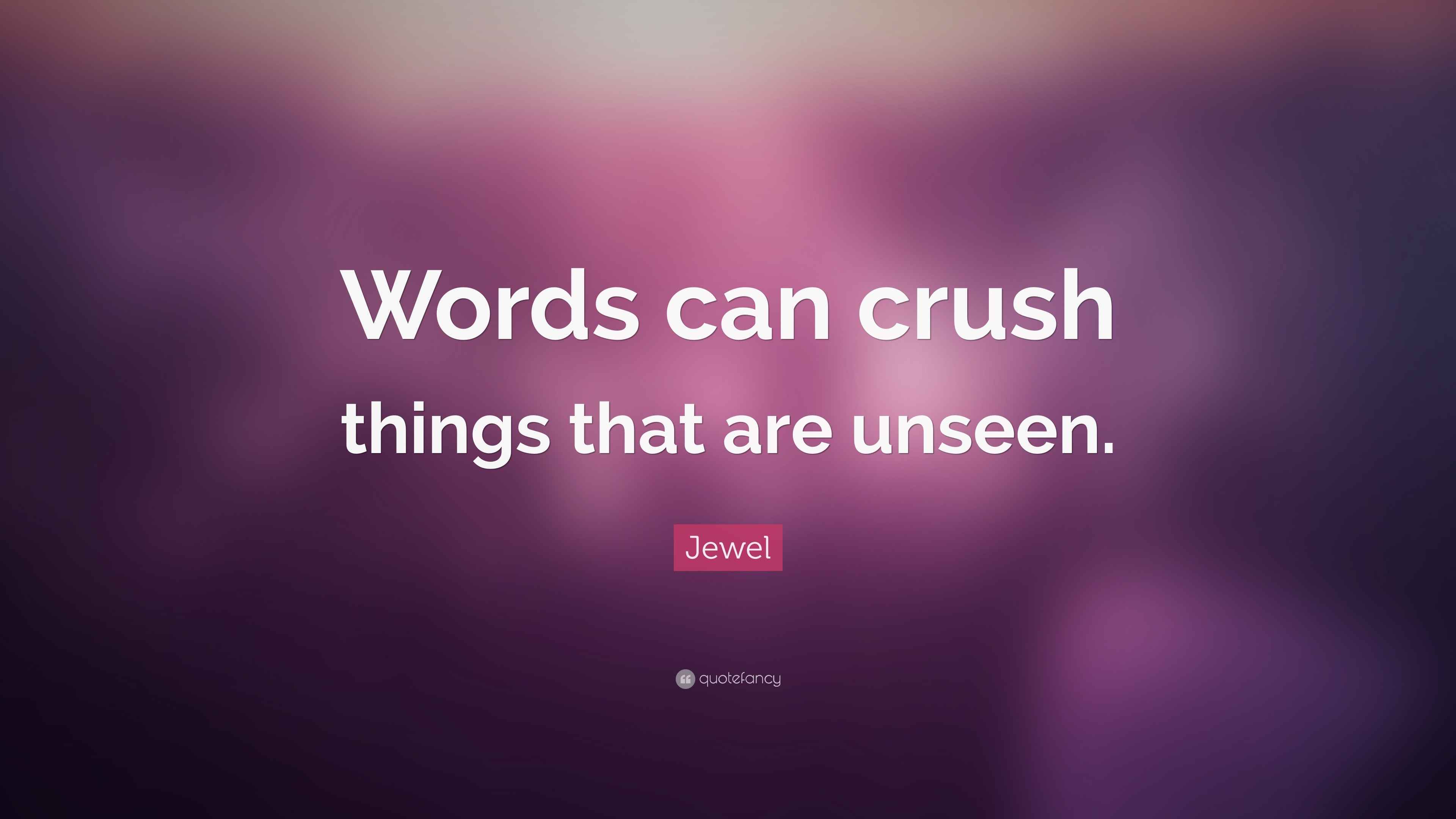 Jewel Quote: “Words can crush things that are unseen.”