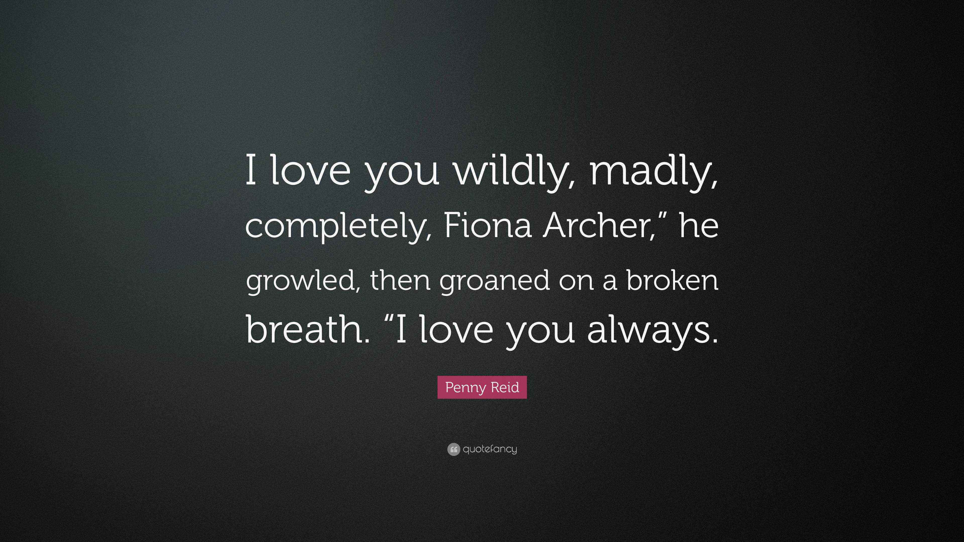 Penny Reid Quote: “I love you wildly, madly, completely, Fiona Archer ...