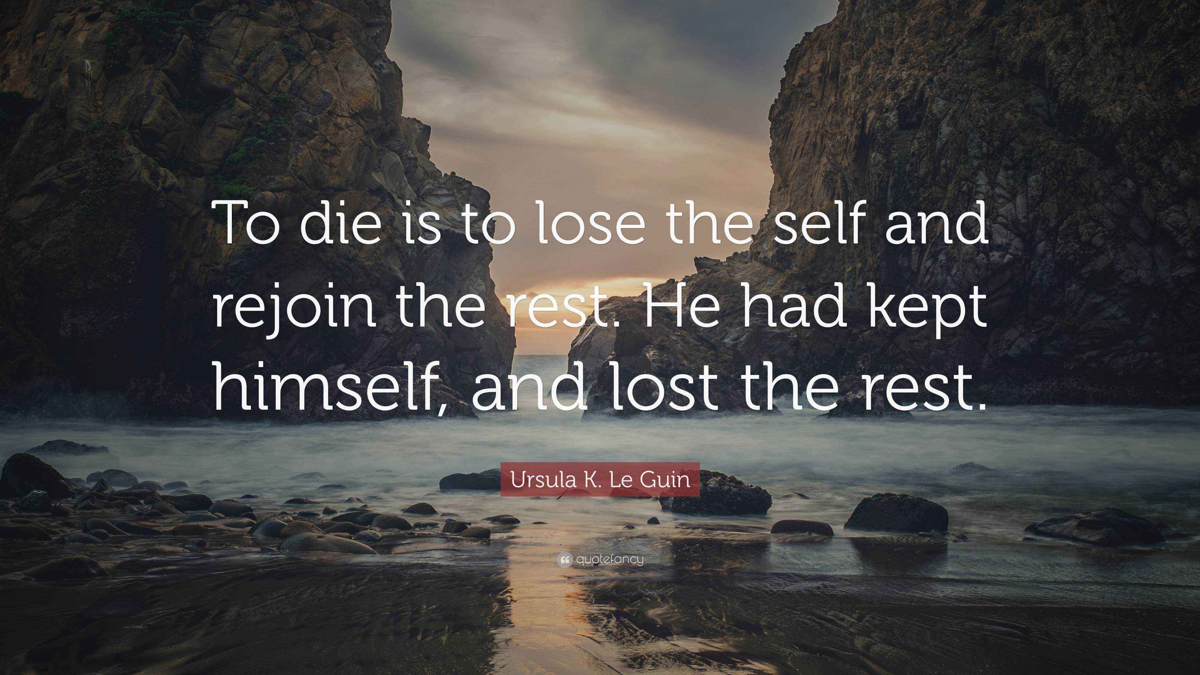 Ursula K. Le Guin Quote: “To die is to lose the self and rejoin the ...