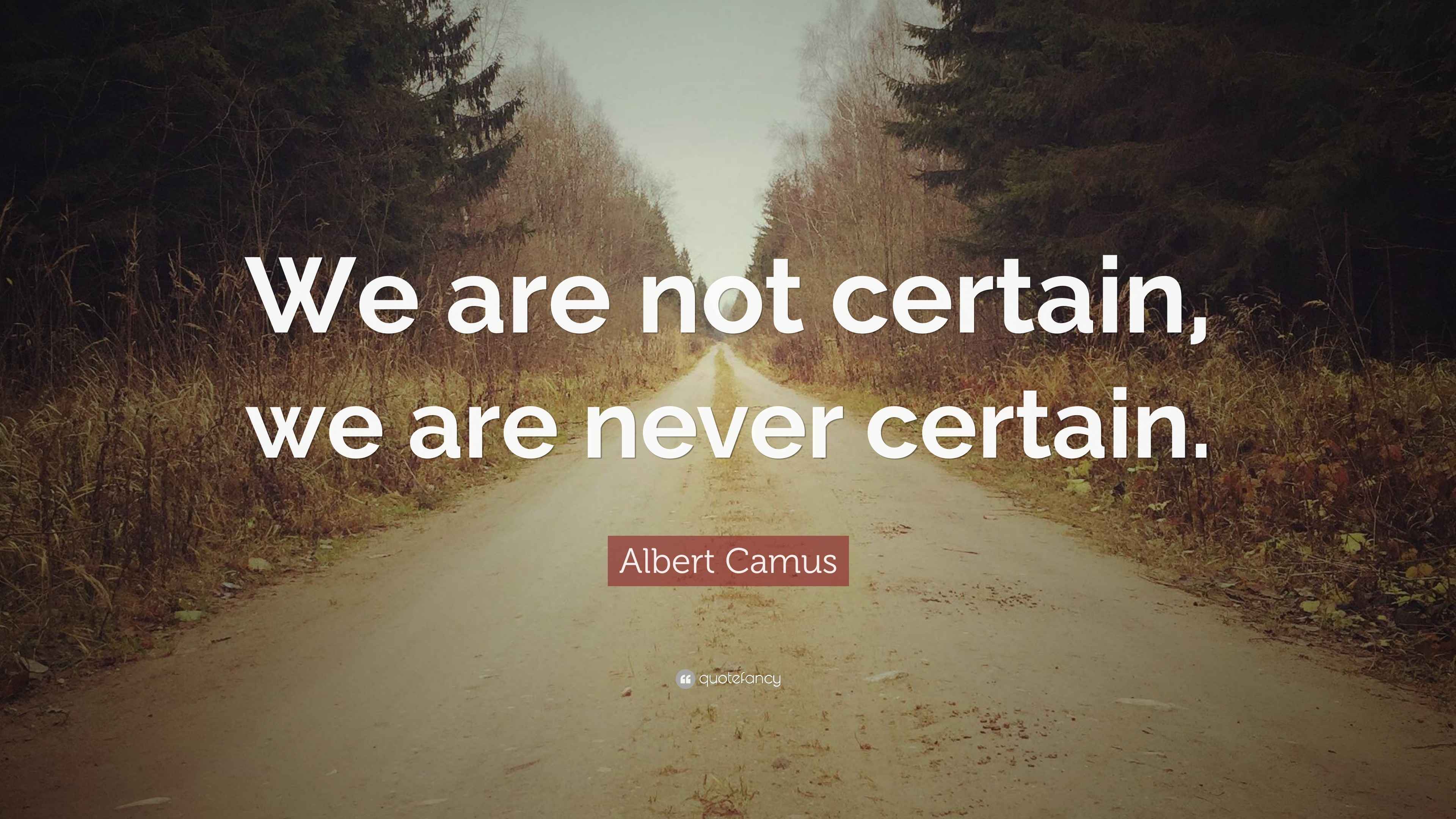Albert Camus Quote: “We are not certain, we are never certain.”