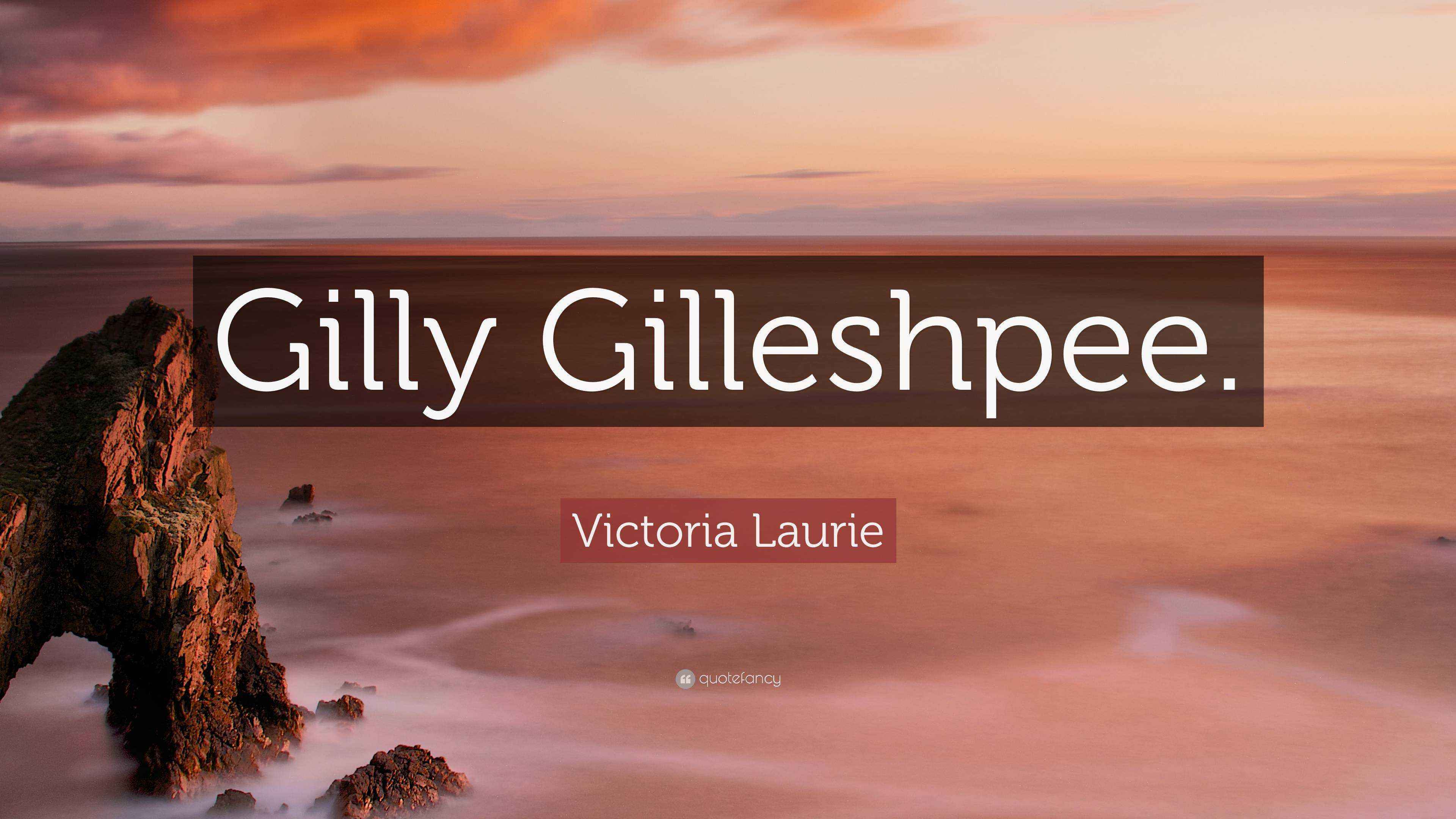 Victoria Laurie Quote: “Gilly Gilleshpee.”
