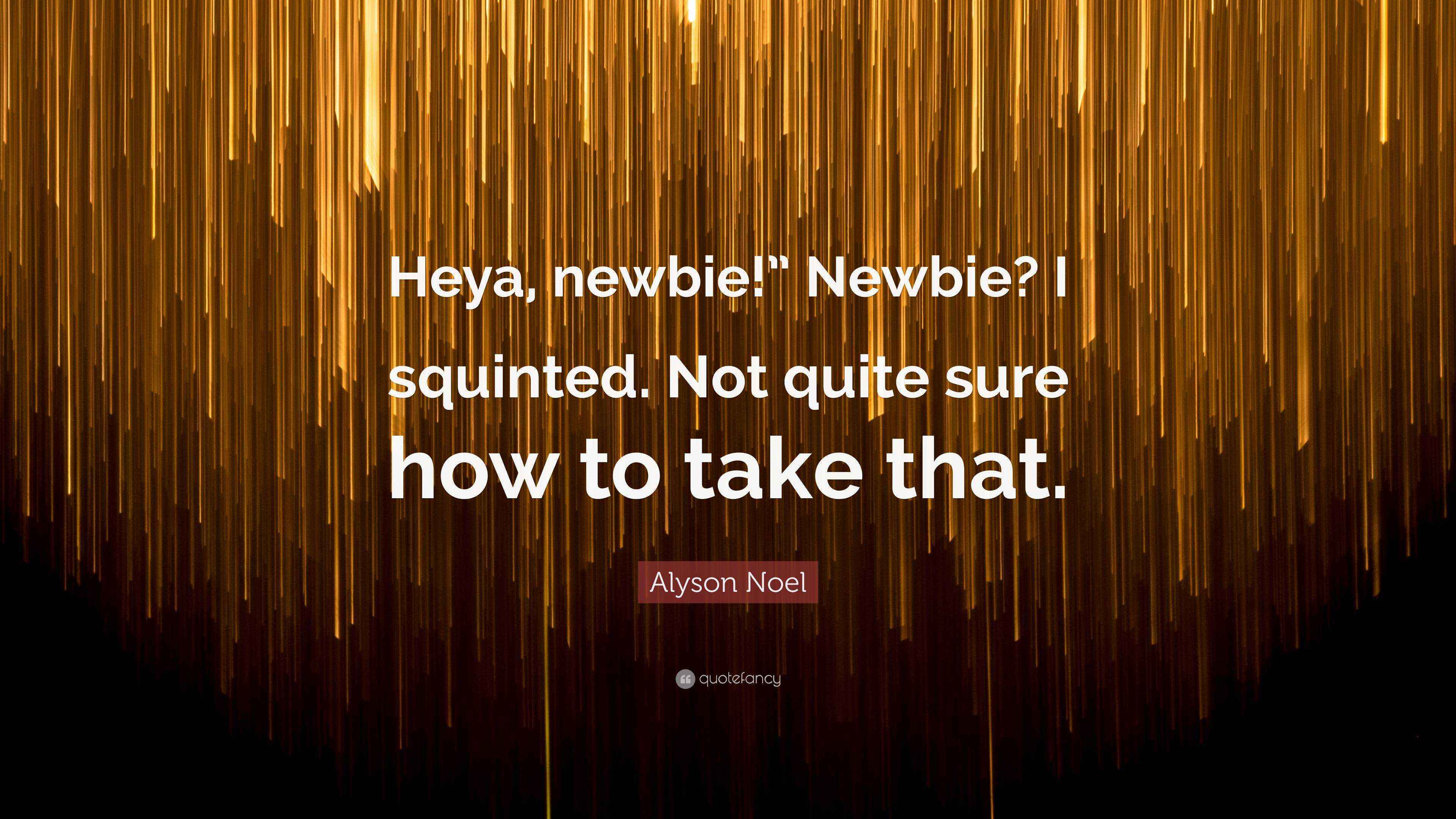 Alyson Noel Quote: “Heya, newbie!” Newbie? I squinted. Not quite sure ...