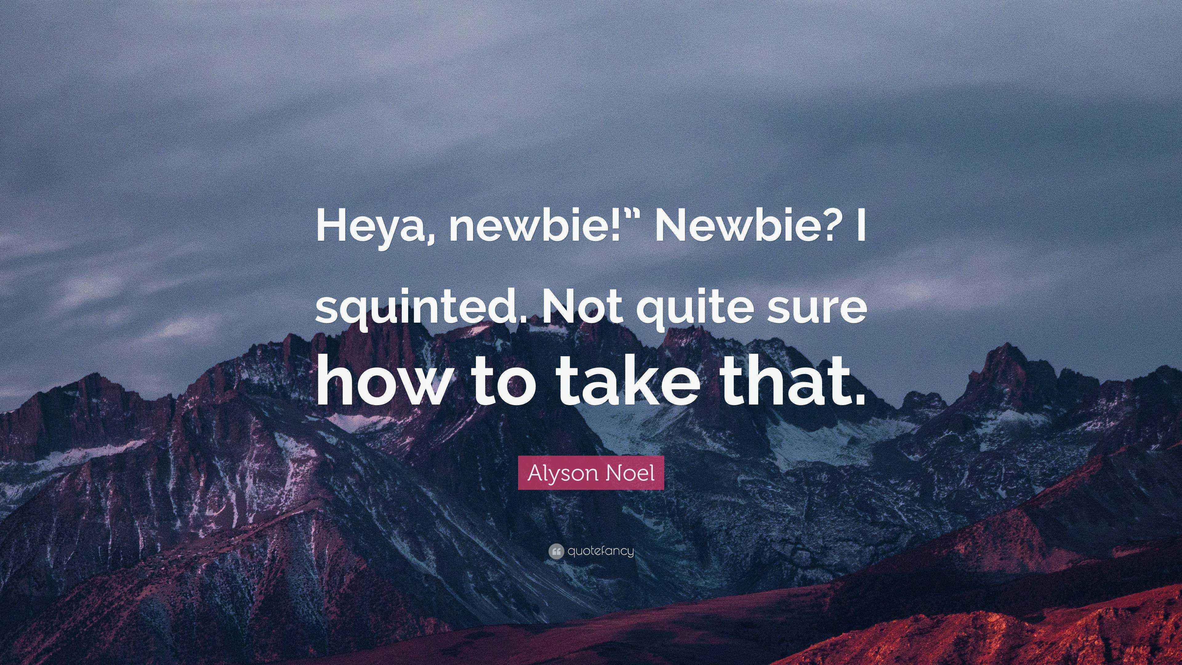 Alyson Noel Quote: “Heya, newbie!” Newbie? I squinted. Not quite sure ...