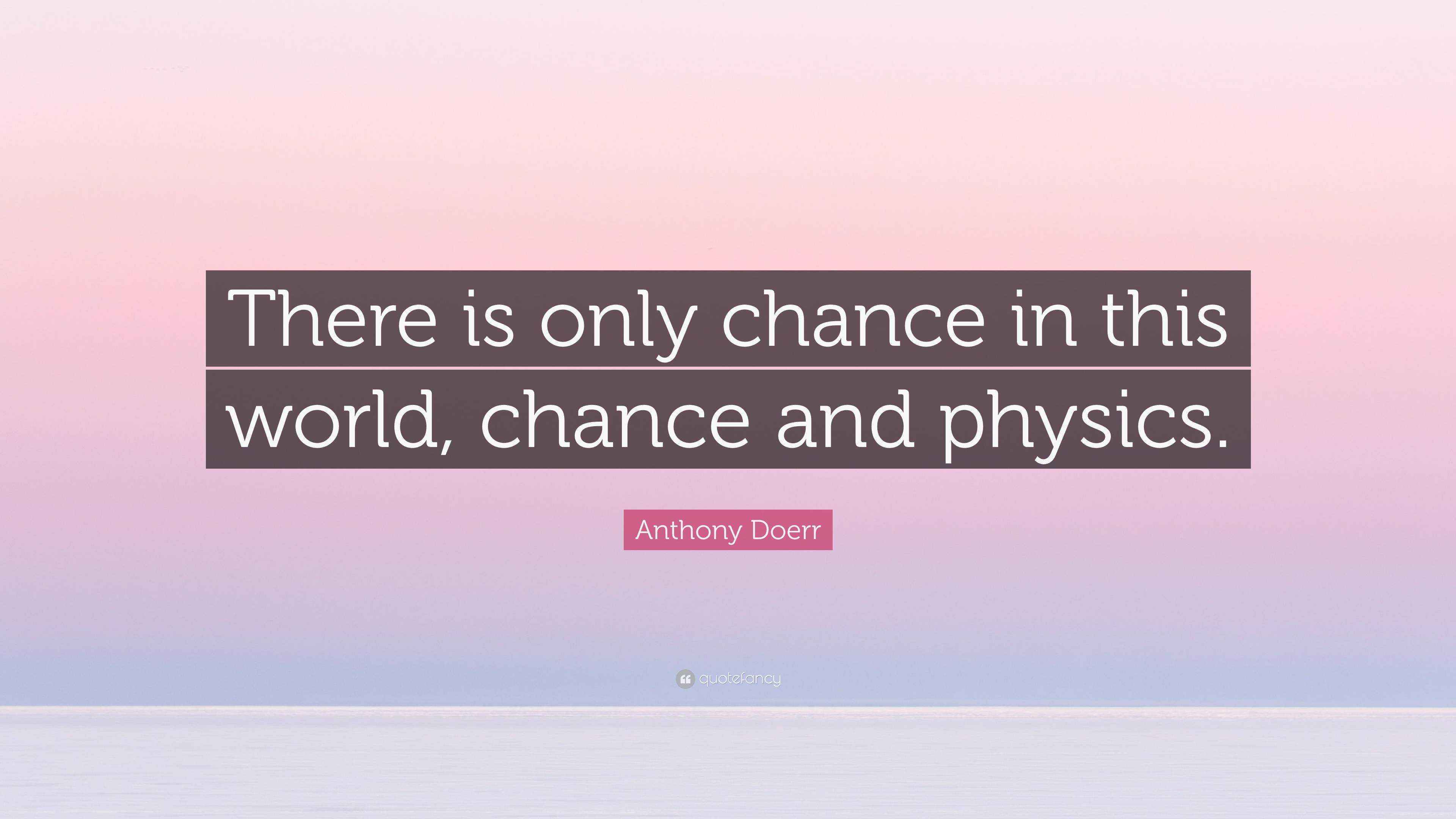 Anthony Doerr Quote: “There is only chance in this world, chance and ...