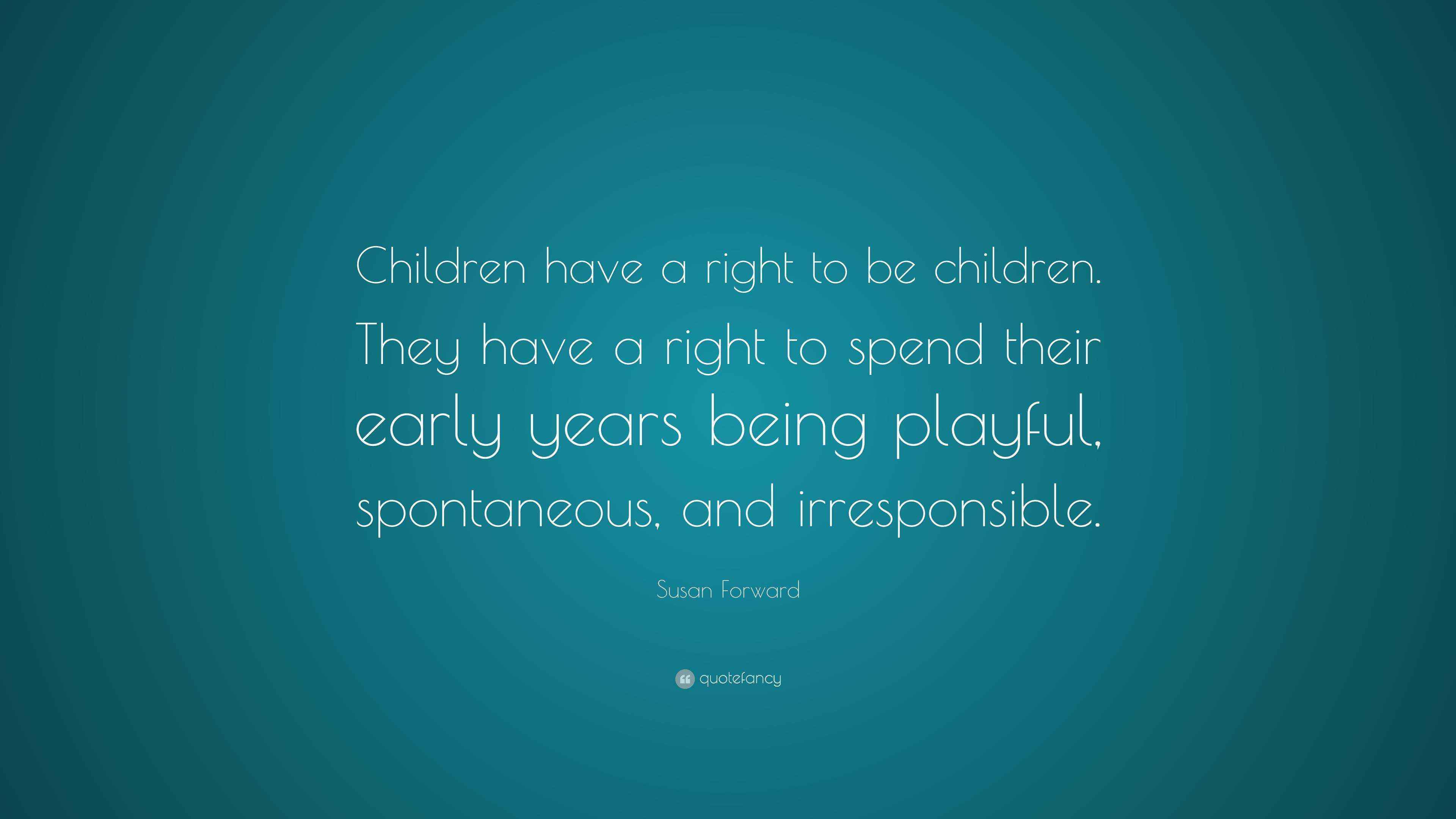Susan Forward Quote: “Children have a right to be children. They have a ...
