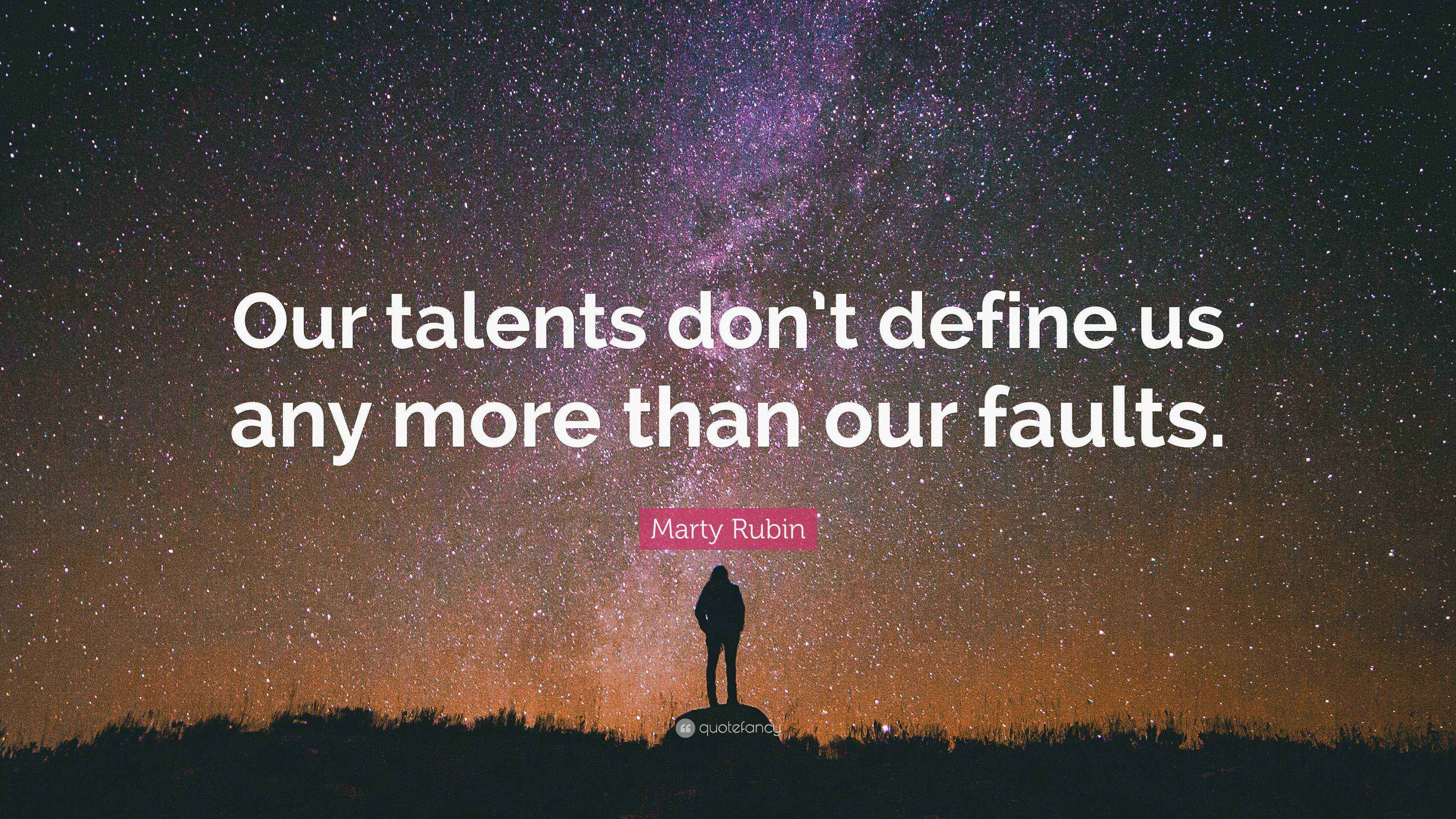 Marty Rubin Quote: “Our talents don’t define us any more than our faults.”