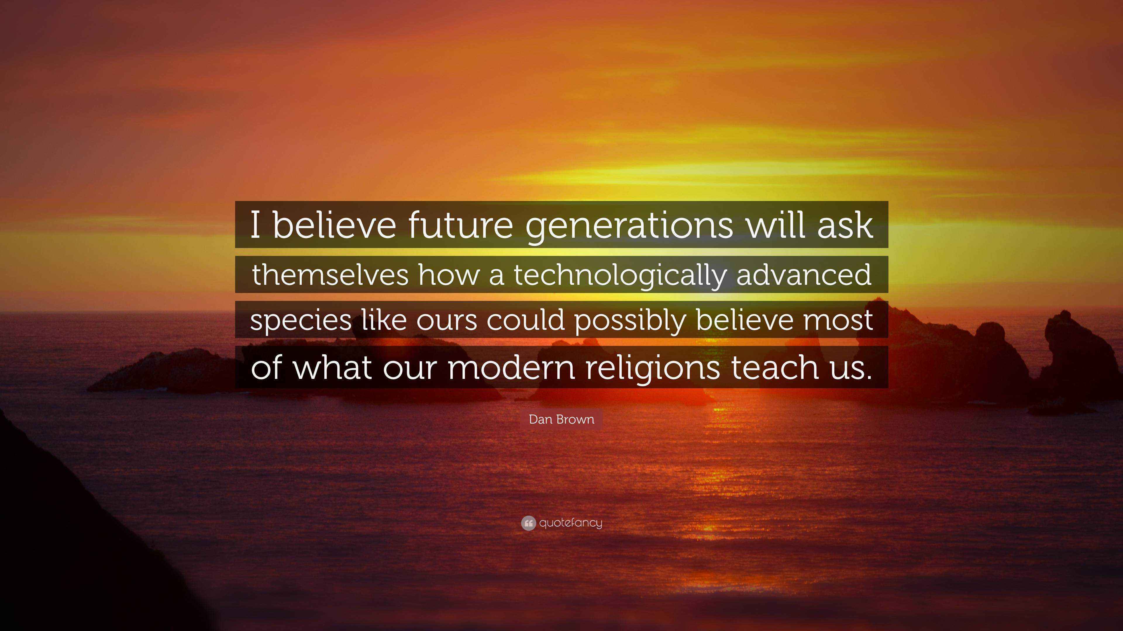 Dan Brown Quote: “I believe future generations will ask themselves how ...
