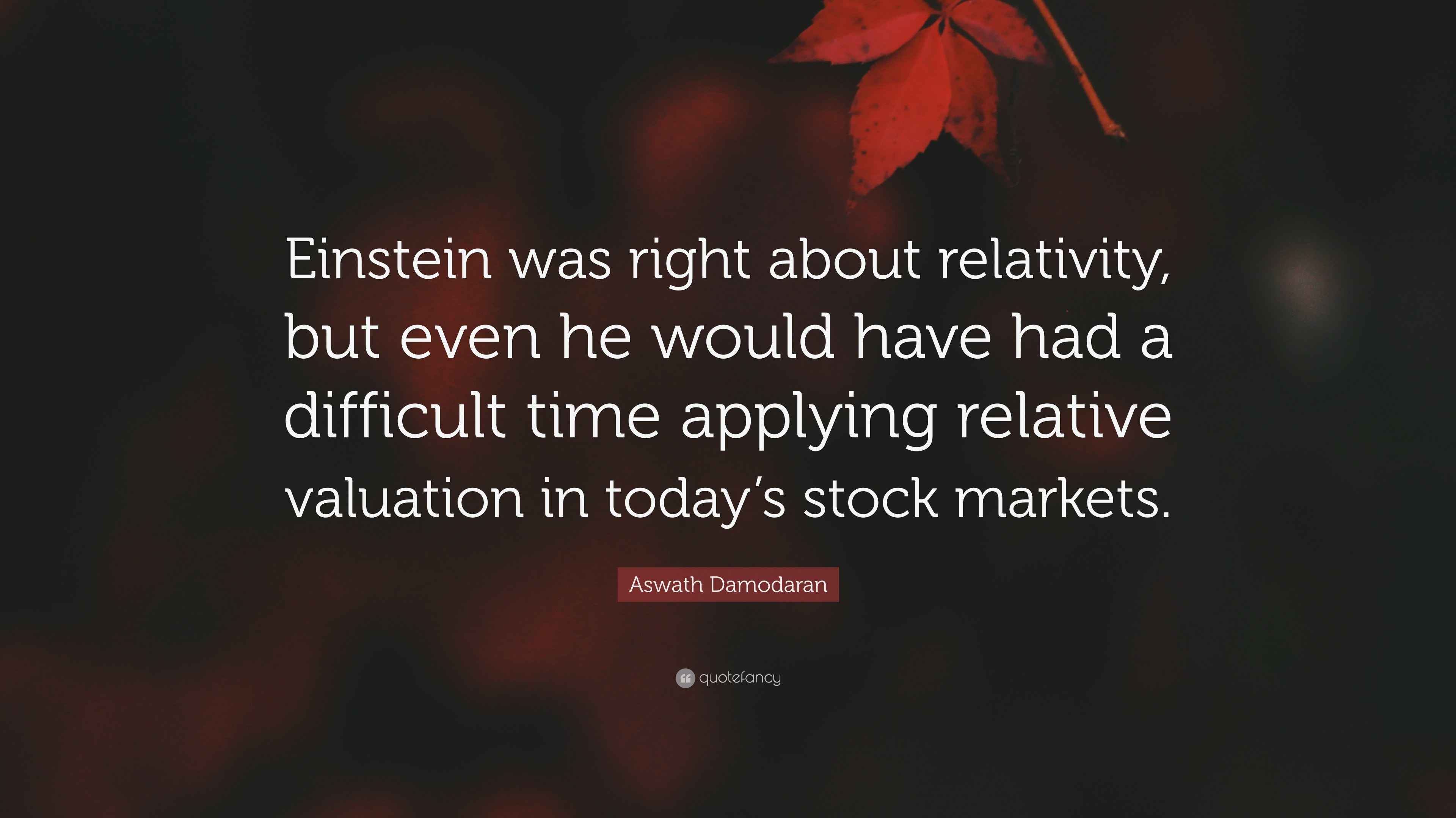 Aswath Damodaran Quote: “Einstein was right about relativity, but even ...