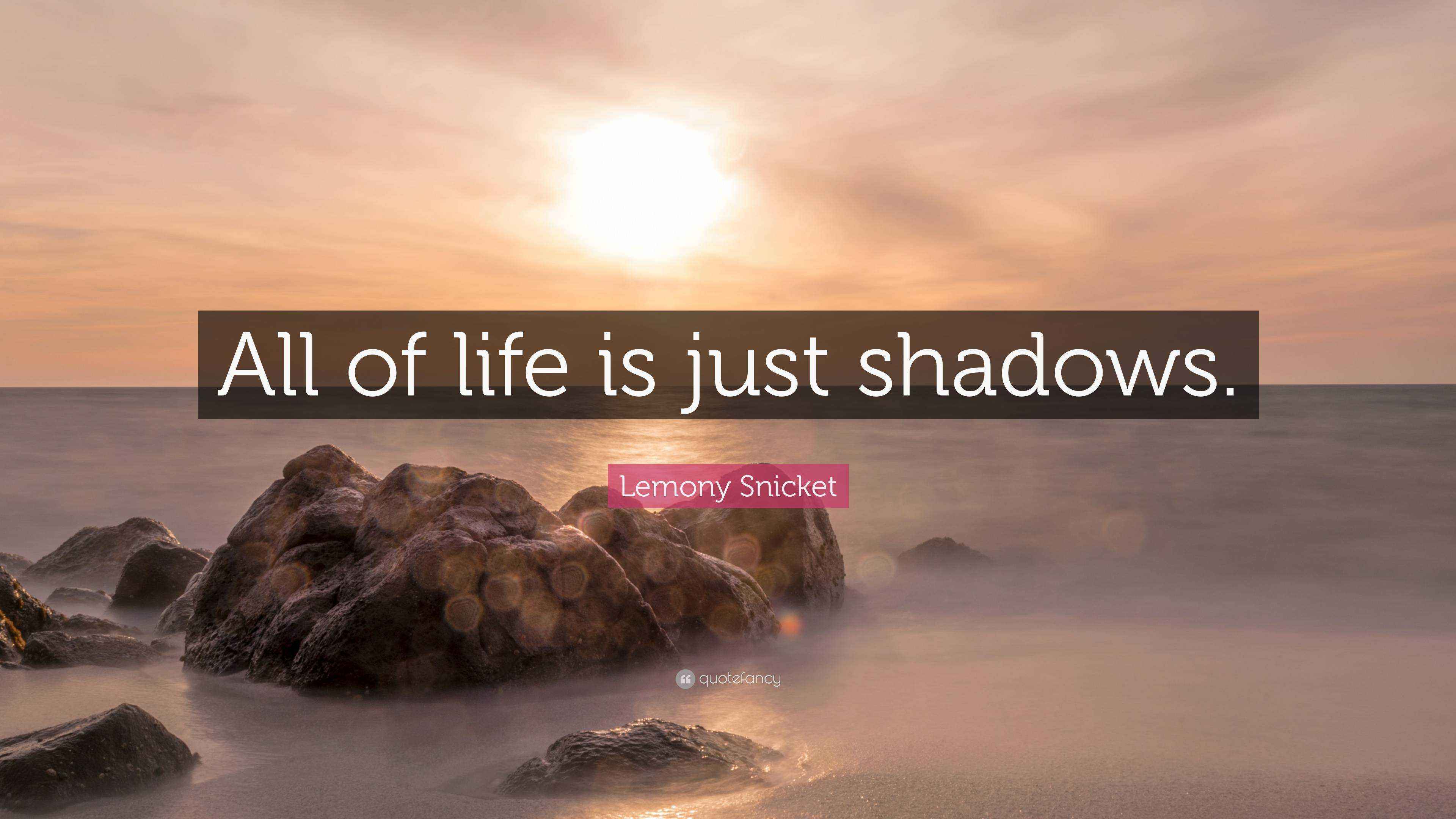Lemony Snicket Quote: “All of life is just shadows.”