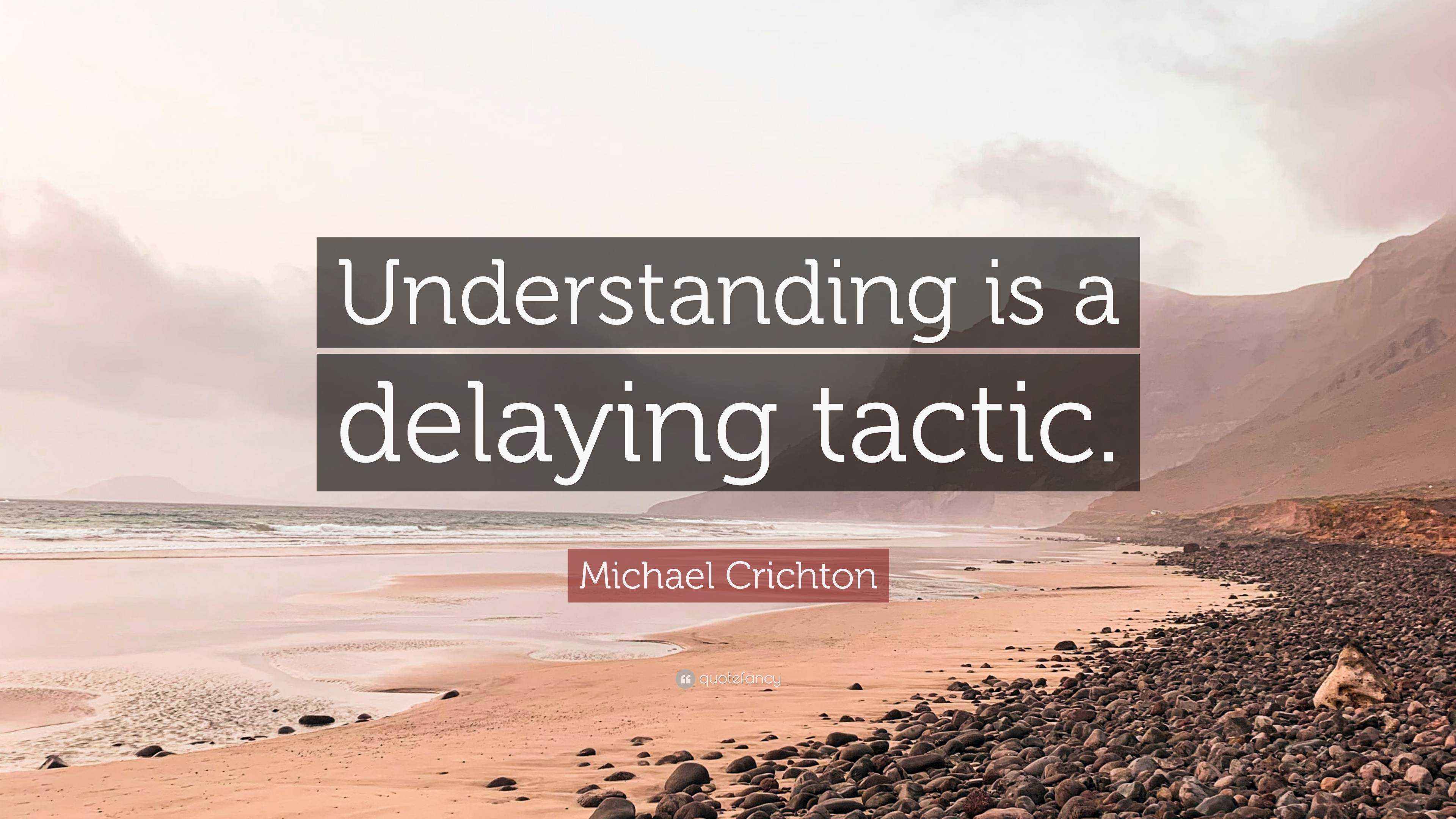 Michael Crichton Quote: “Understanding is a delaying tactic.”