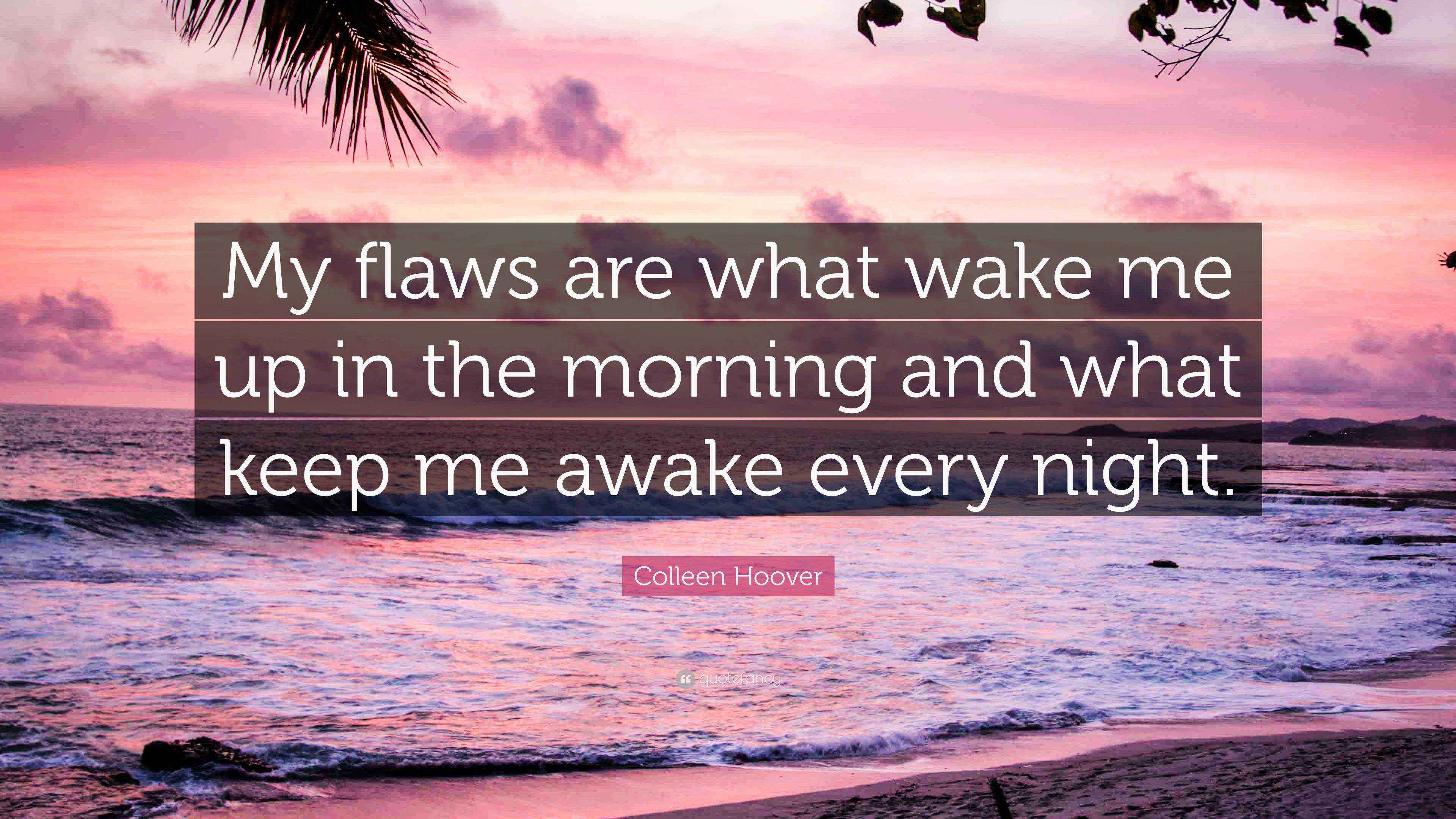 Colleen Hoover Quote: “My flaws are what wake me up in the morning and ...