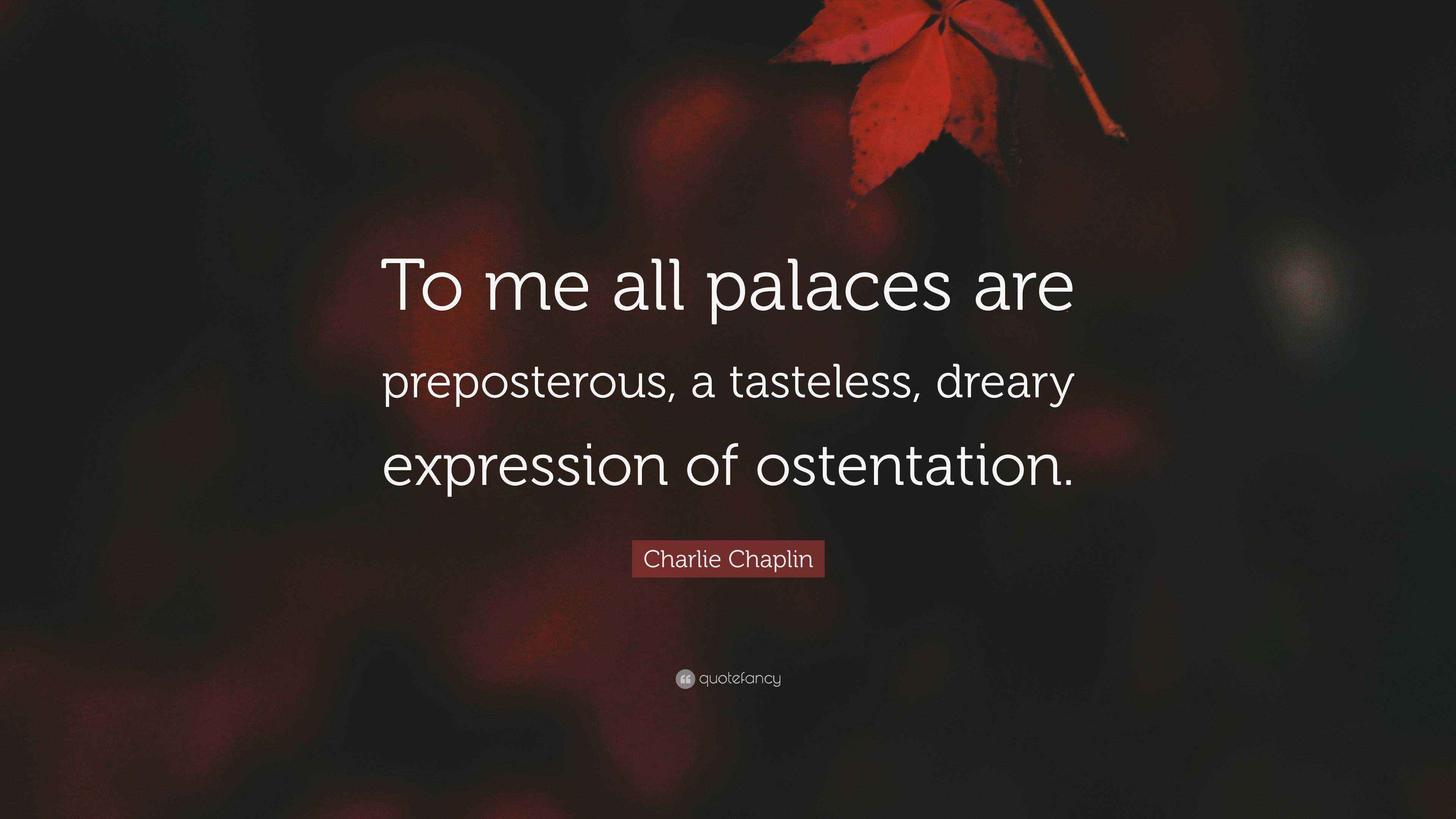 Charlie Chaplin Quote: “To me all palaces are preposterous, a tasteless ...
