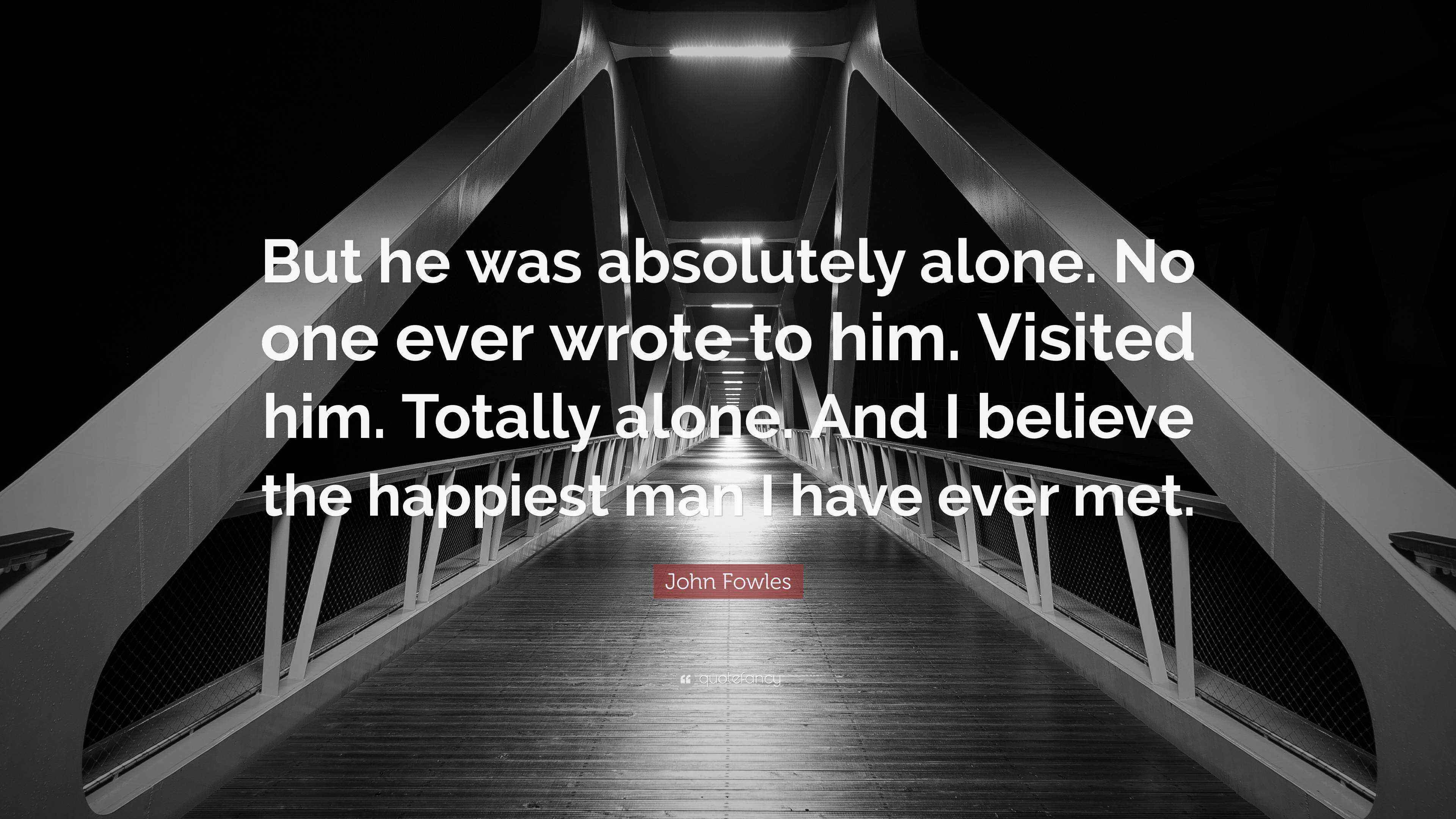 John Fowles Quote: “But he was absolutely alone. No one ever wrote to ...