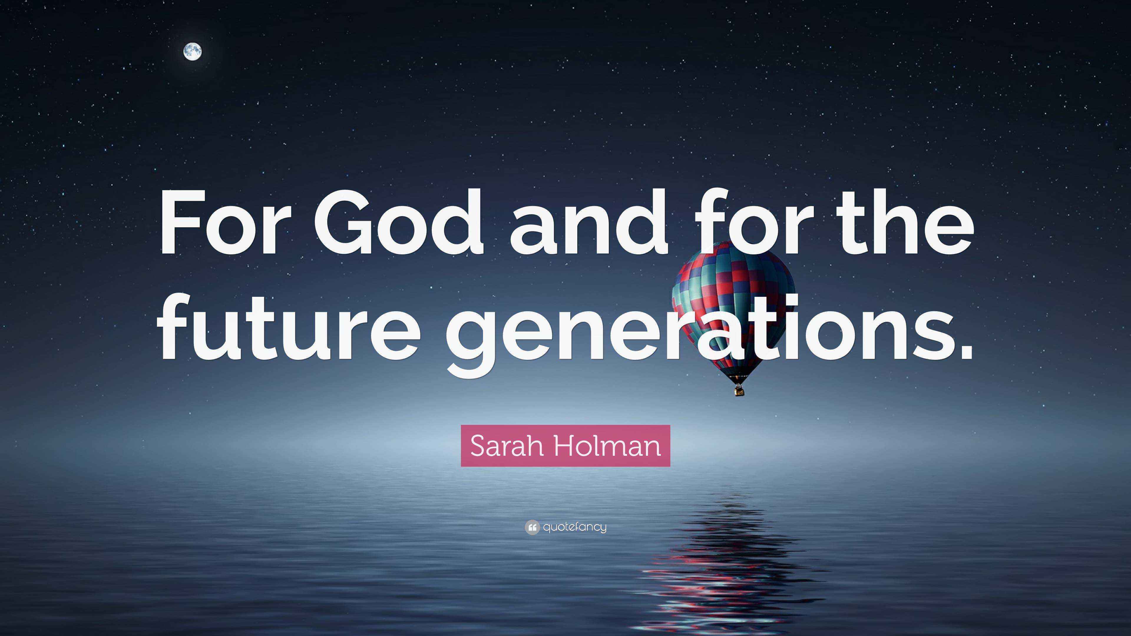 Sarah Holman Quote: “For God and for the future generations.”