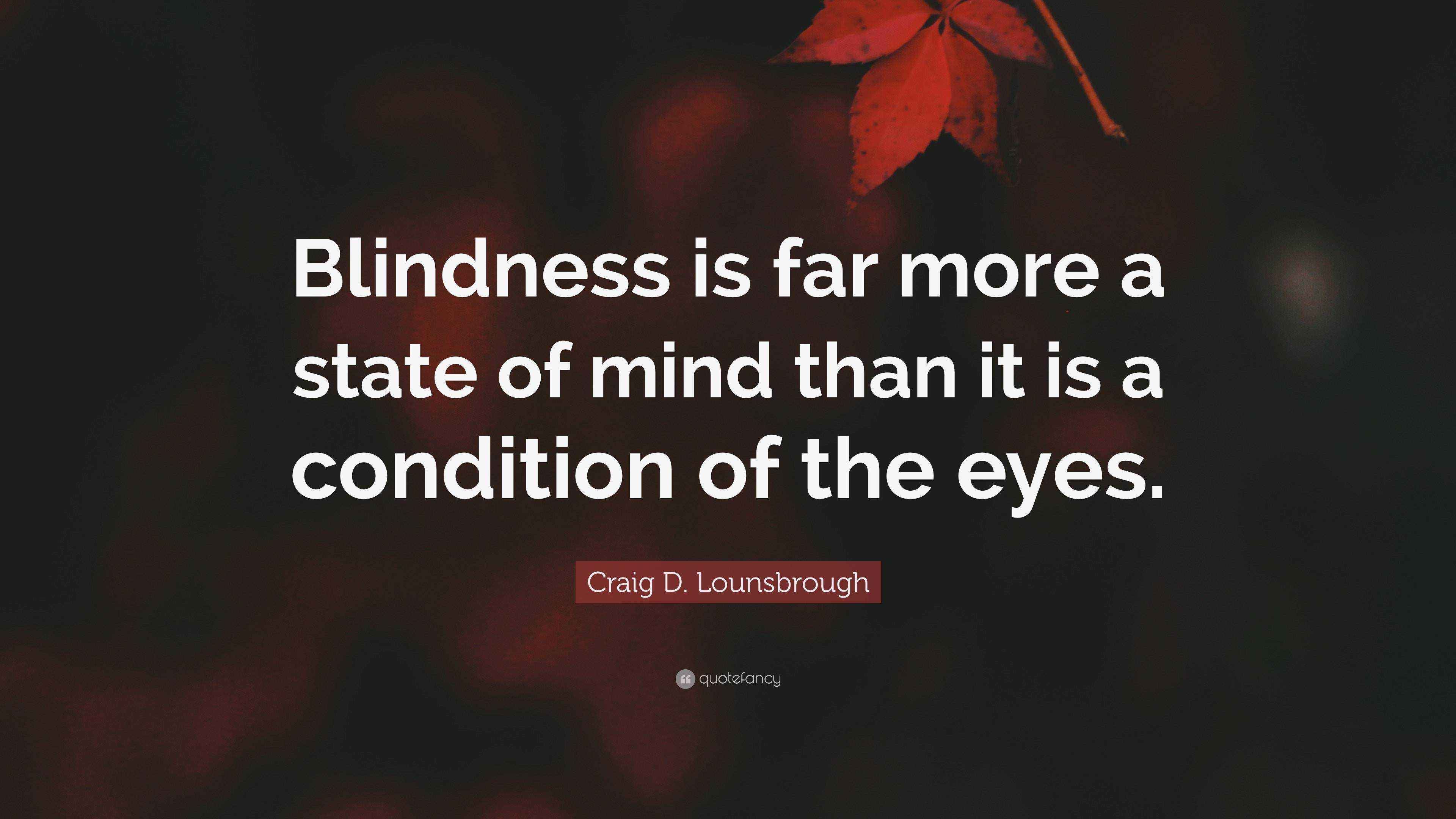 Craig D. Lounsbrough Quote: “Blindness is far more a state of mind than ...