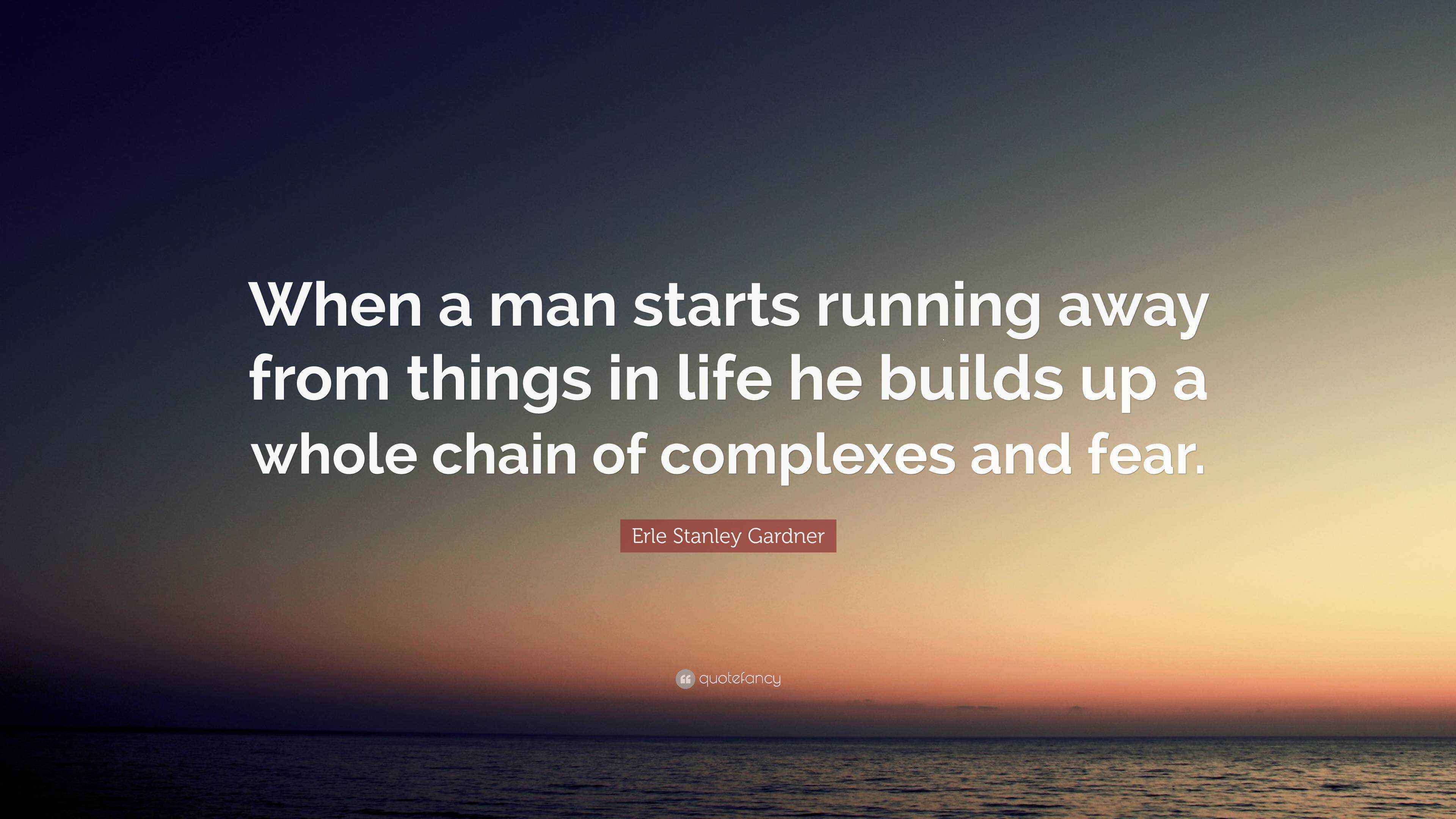 Erle Stanley Gardner Quote: “When a man starts running away from things ...