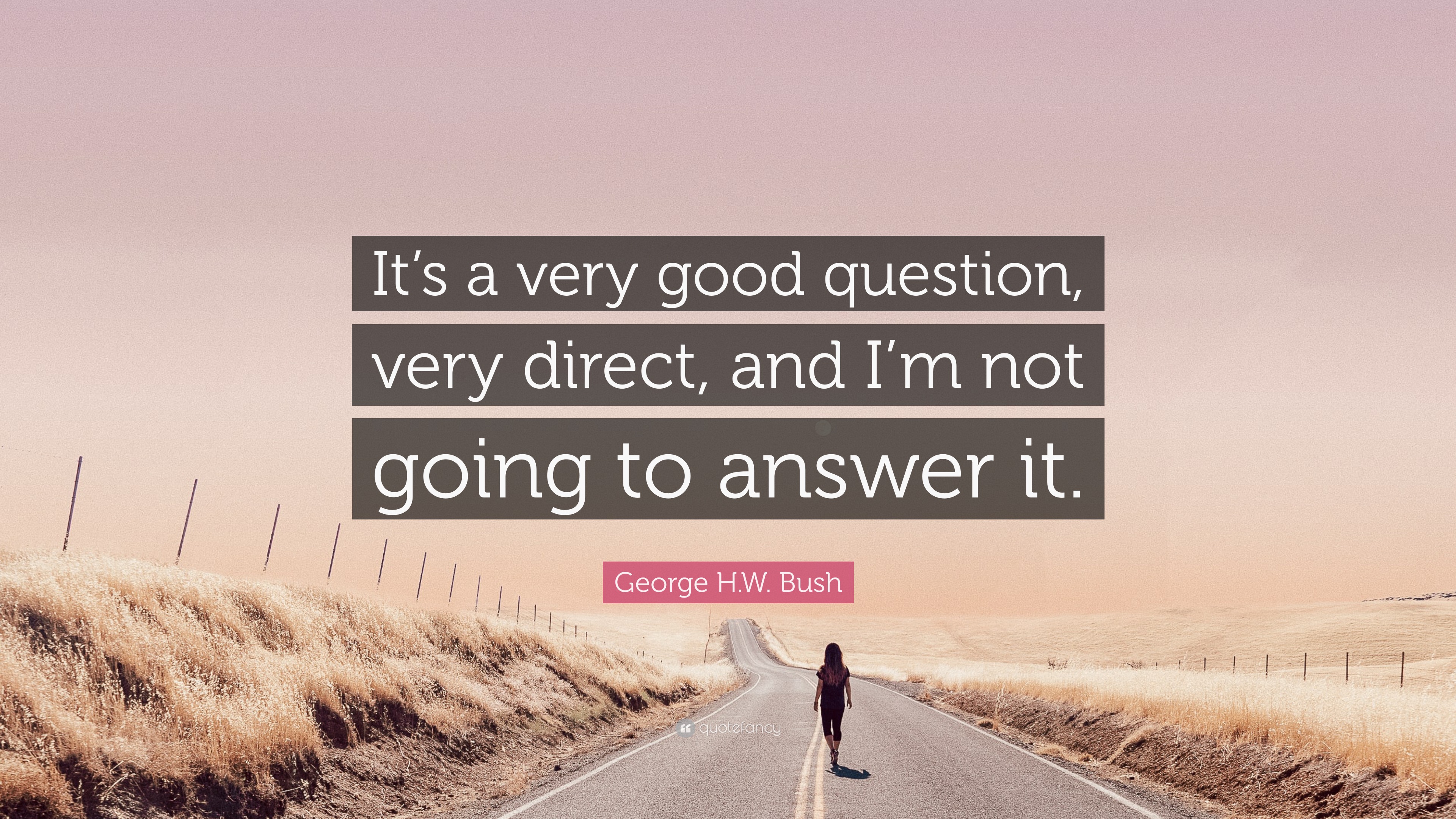 George H.W. Bush Quote: “It’s a very good question, very direct, and I ...