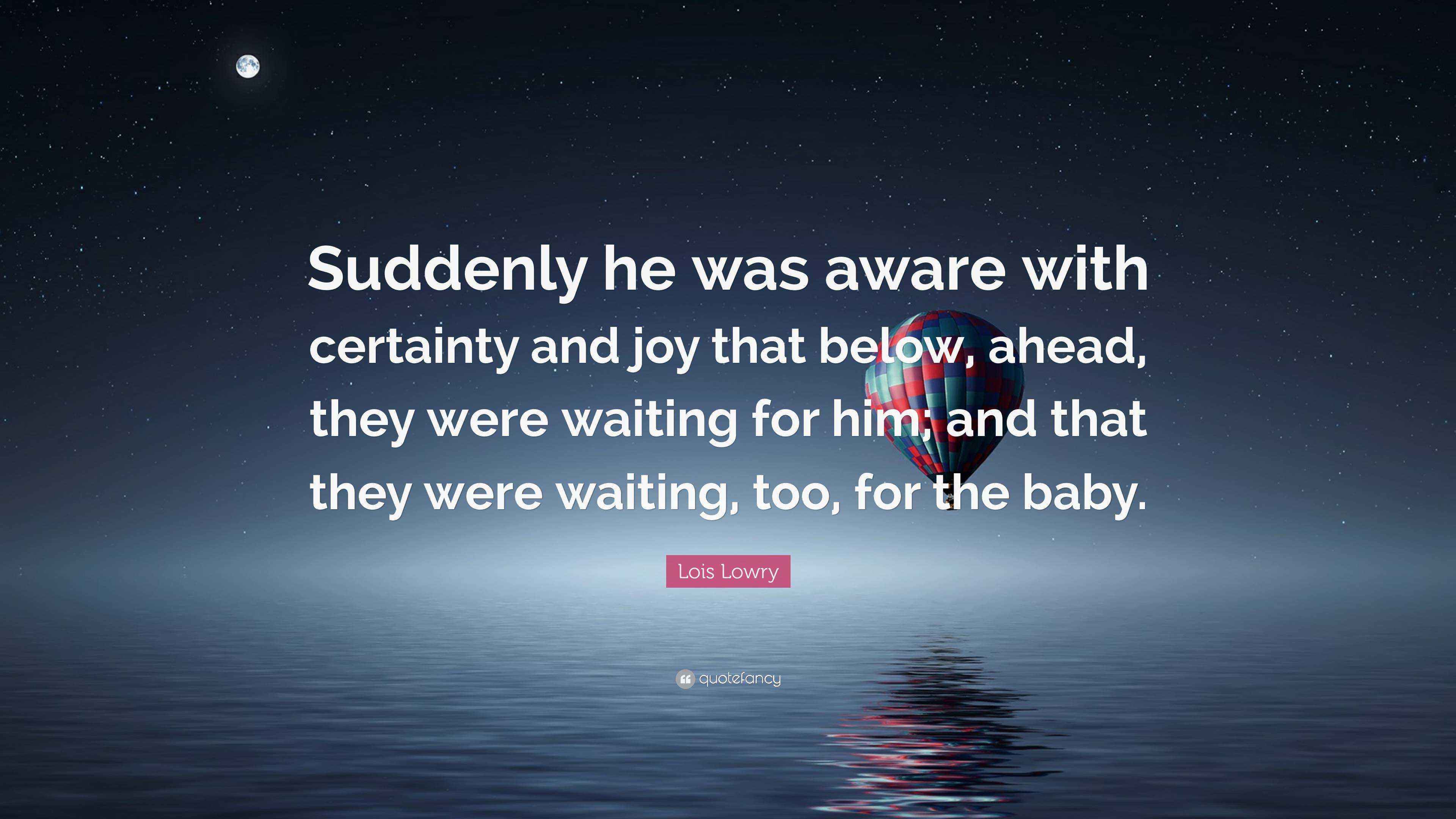 Lois Lowry Quote: “Suddenly he was aware with certainty and joy that ...